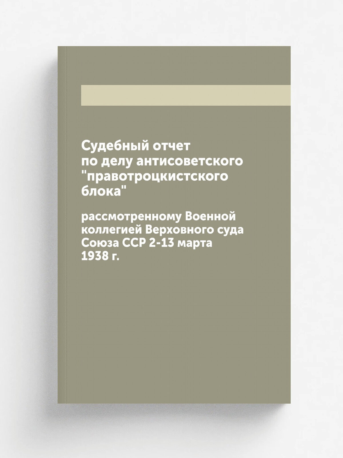 Судебный отчет по делу антисоветского "правотроцкистского блока". рассмотренному Военной коллегией Верховного суда Союза ССР 2-13 марта 1938 г.