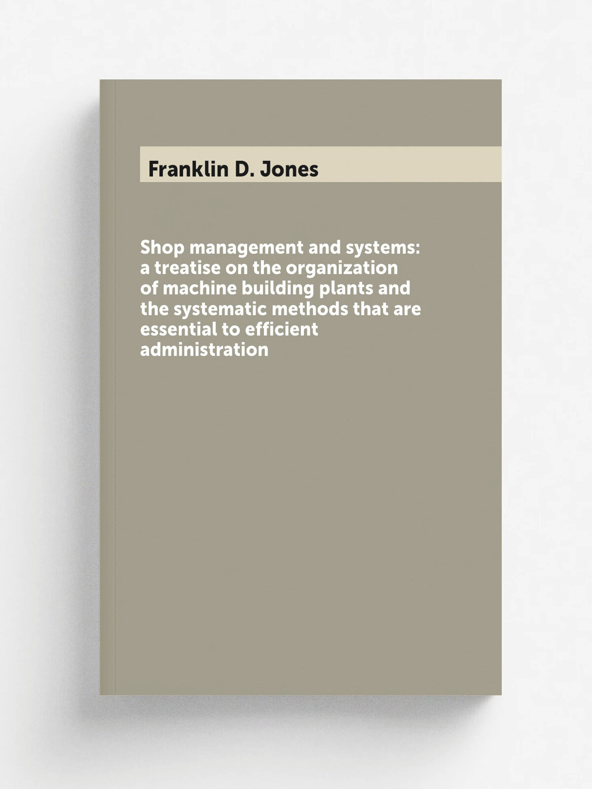 "Shop management and systems: a treatise on the organization of machine building plants and the systematic methods that are essential to efficient ad…