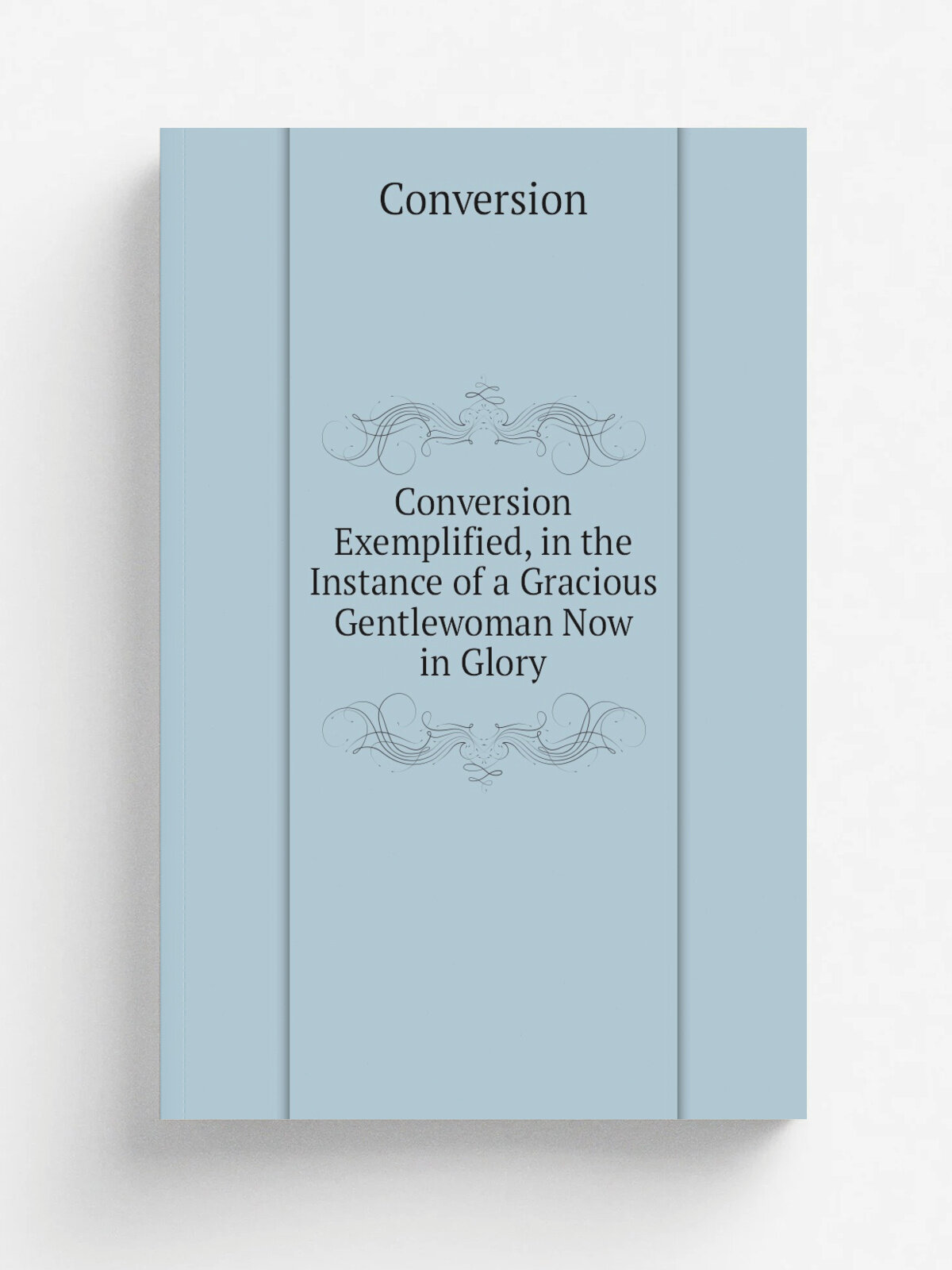 Conversion Exemplified, in the Instance of a Gracious Gentlewoman Now in Glory | Conversion | Репринт