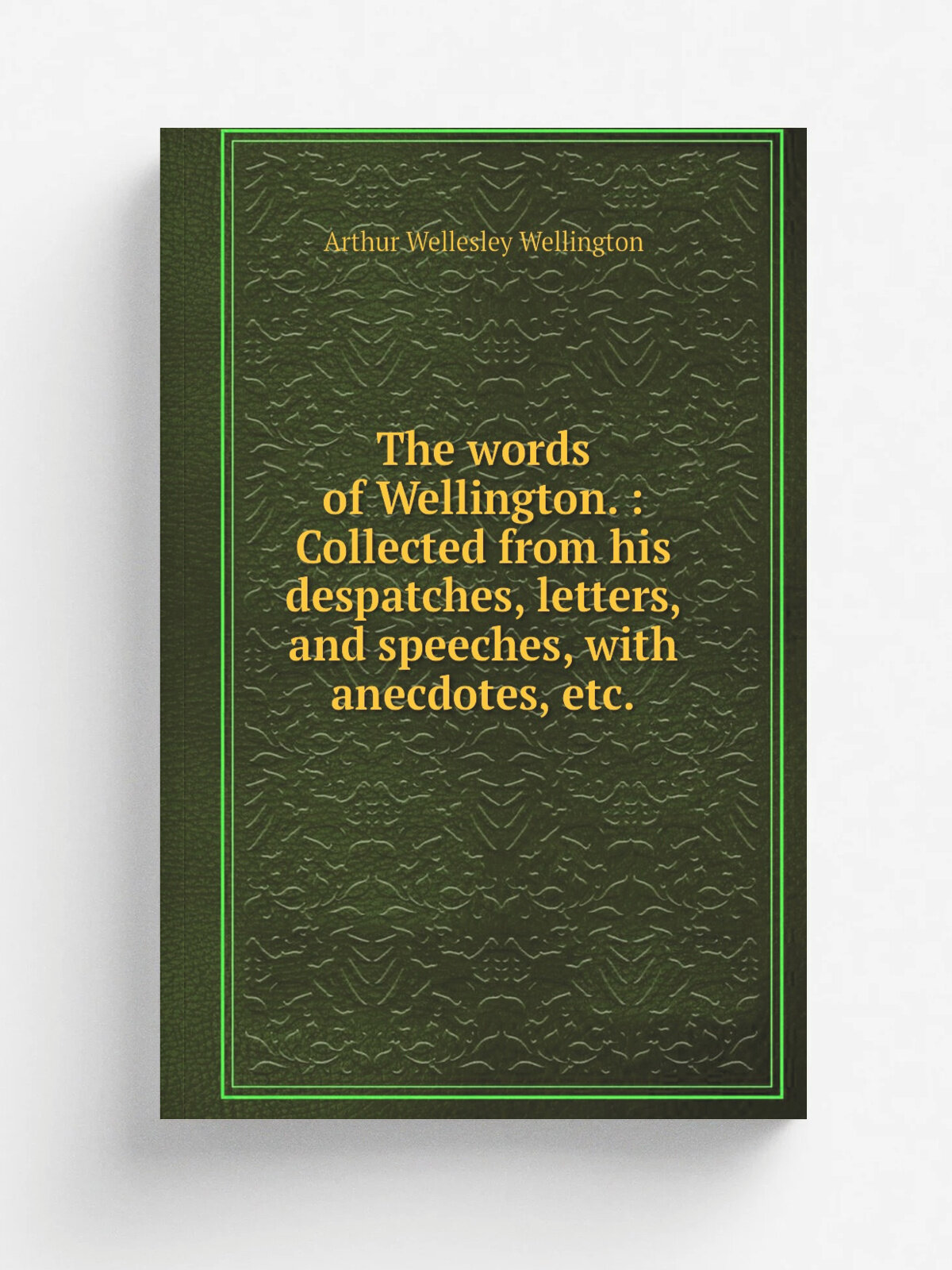 The words of Wellington. : Collected from his despatches, letters, and speeches, with anecdotes, etc. | Arthur Wellesley Wellington | 1869 | London: …