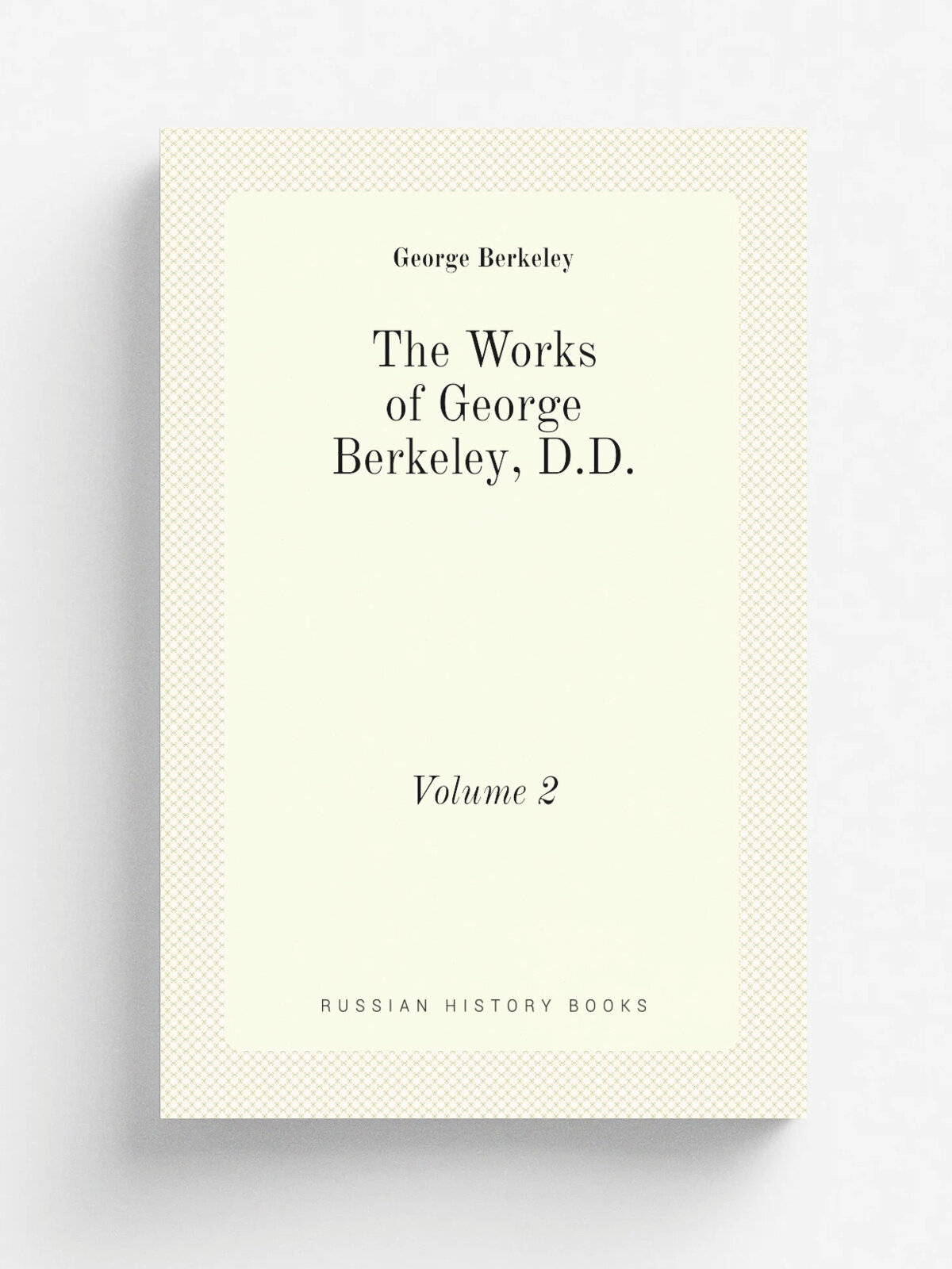 The Works of George Berkeley, D.D, Bishop of Cloyne, Volume 2