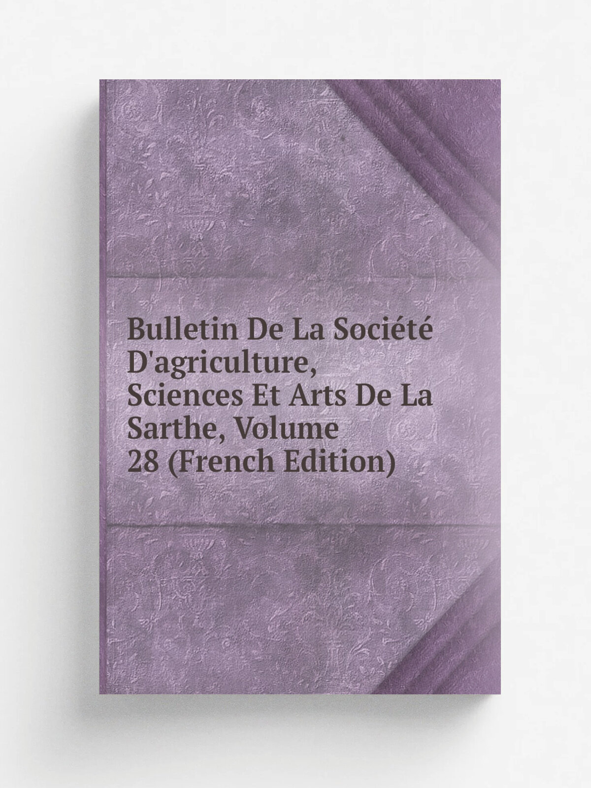 Bulletin De La Soci.t. D'agriculture, Sciences Et Arts De La Sarthe, Volume 28 (French Edition) | Репринт