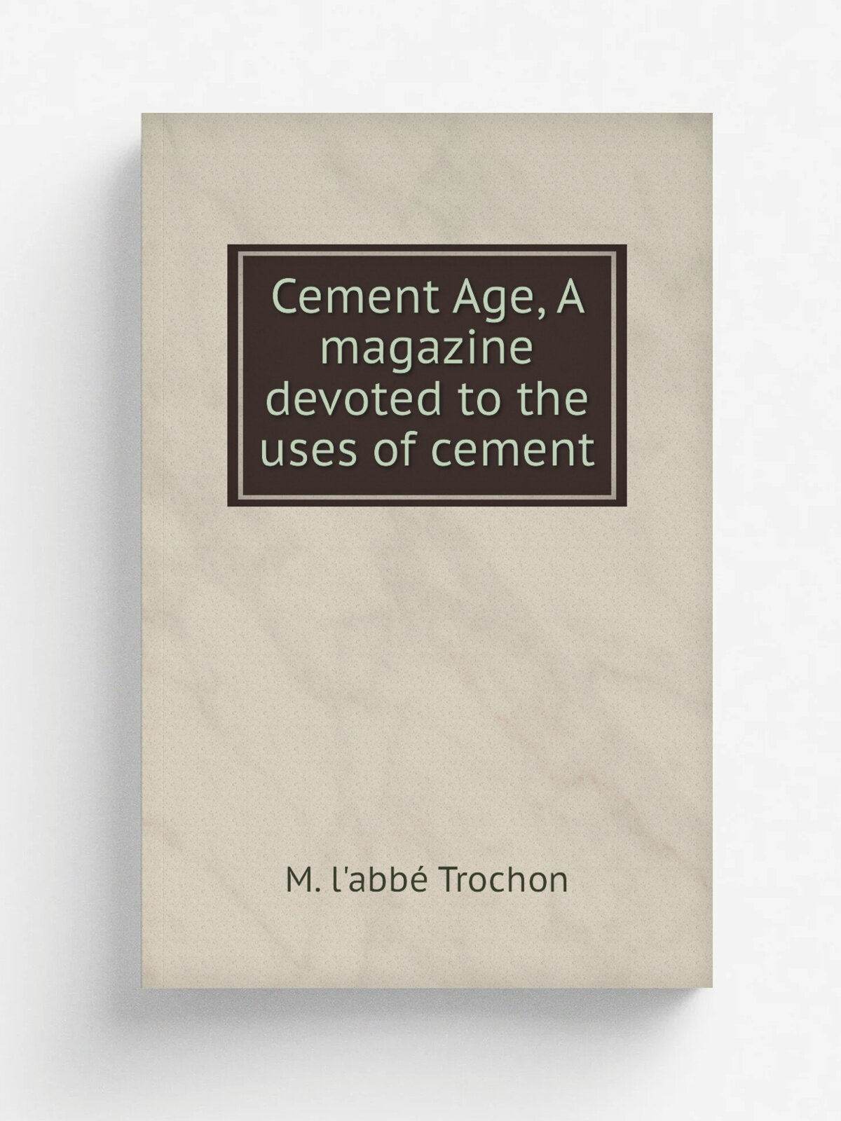 Cement Age, A magazine devoted to the uses of cement
