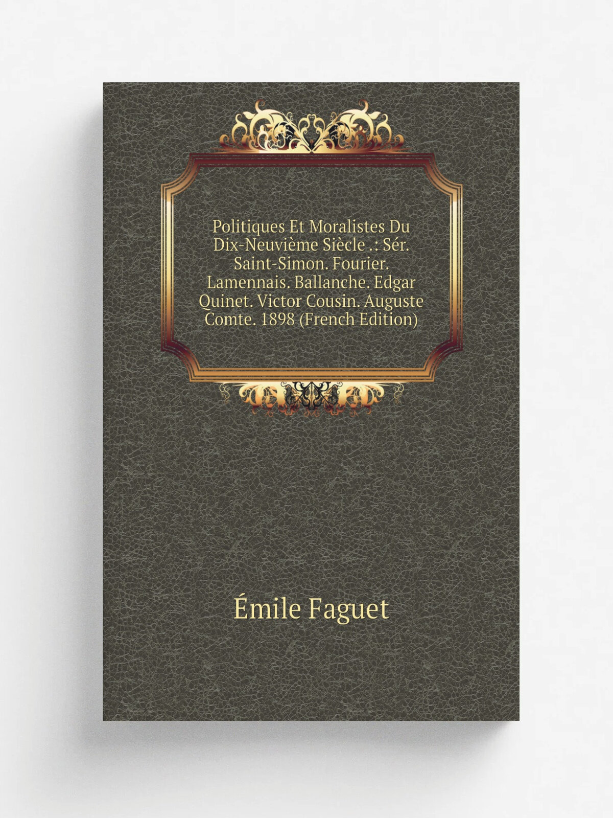 "Politiques Et Moralistes Du Dix-Neuvi. me Si.cle : S.r. Saint-Simon. Fourier. Lamennais. Ballanche. Edgar Quinet. Victor Cousin. Auguste Comte. 1898…