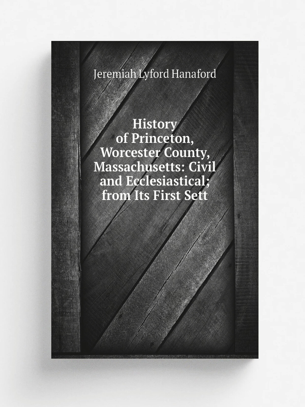 History of Princeton, Worcester County, Massachusetts: Civil and Ecclesiastical; from Its First Sett
