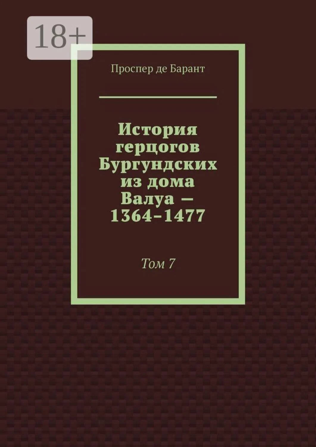 История герцогов Бургундских из дома Валуа  — 1364–1477. Том 7 [Цифровая книга]