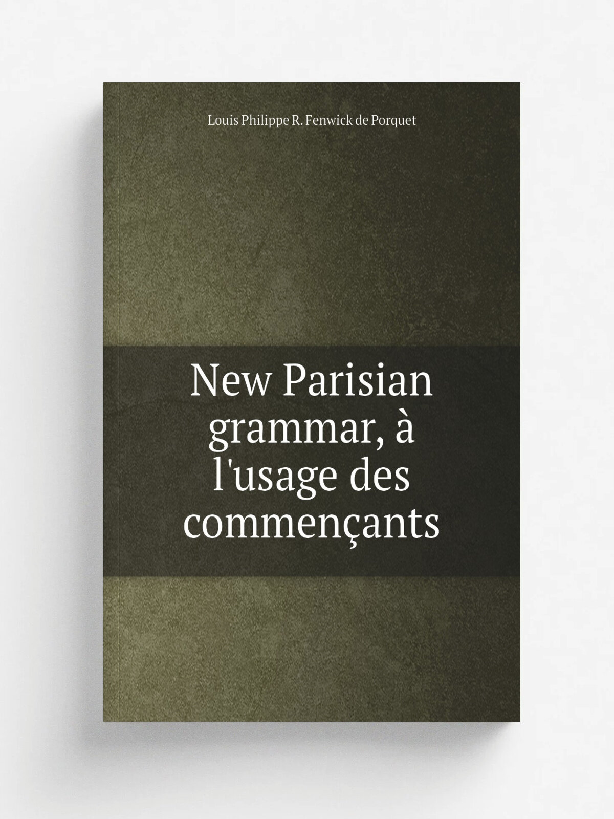 New Parisian grammar, . l'usage des commen.ants | Louis Philippe R. Fenwick de Porquet | 1850 | Репринт