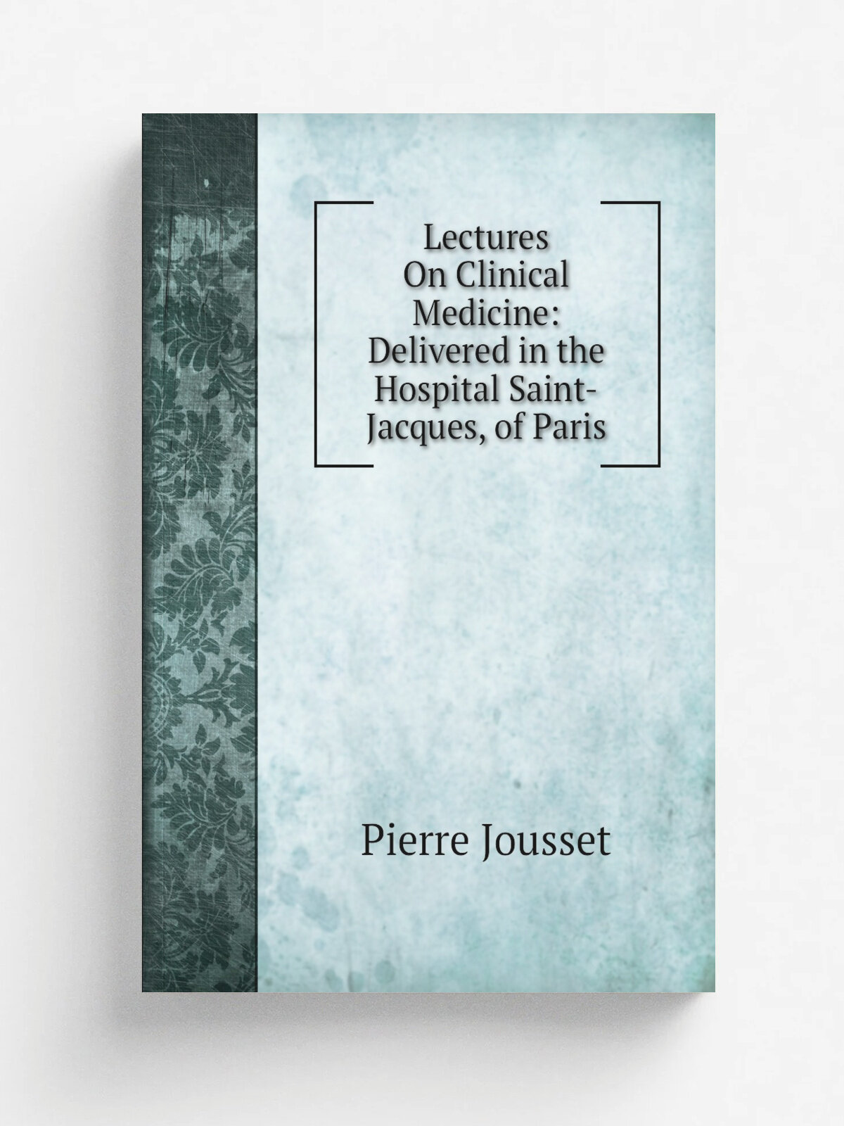 Lectures On Clinical Medicine: Delivered in the Hospital Saint-Jacques, of Paris