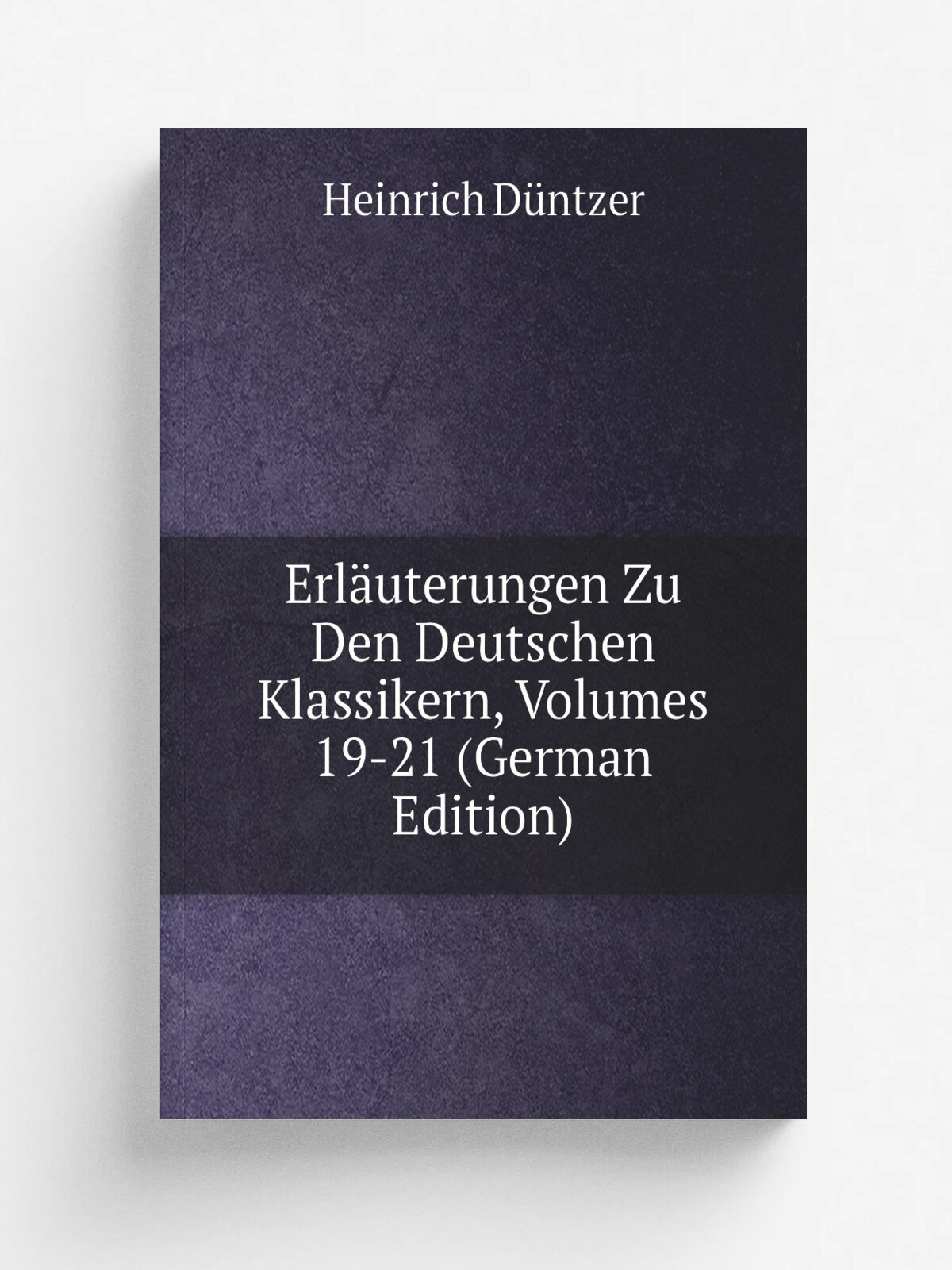 Erl.uterungen Zu Den Deutschen Klassikern, Volumes 19-21 (German Edition) | Heinrich D.ntzer | Репринт