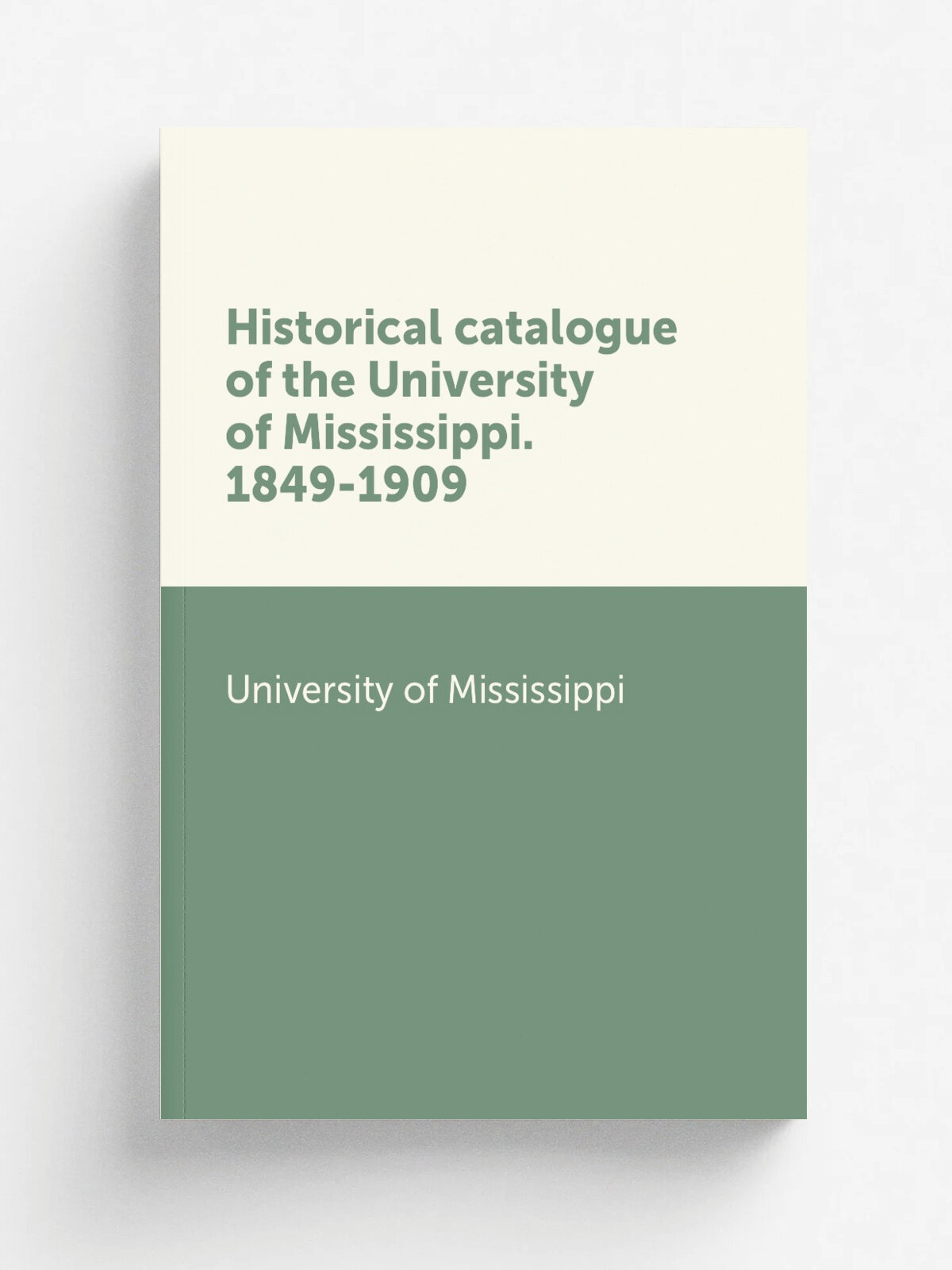 Historical catalogue of the University of Mississippi. 1849-1909 | University of Mississippi | Репринт