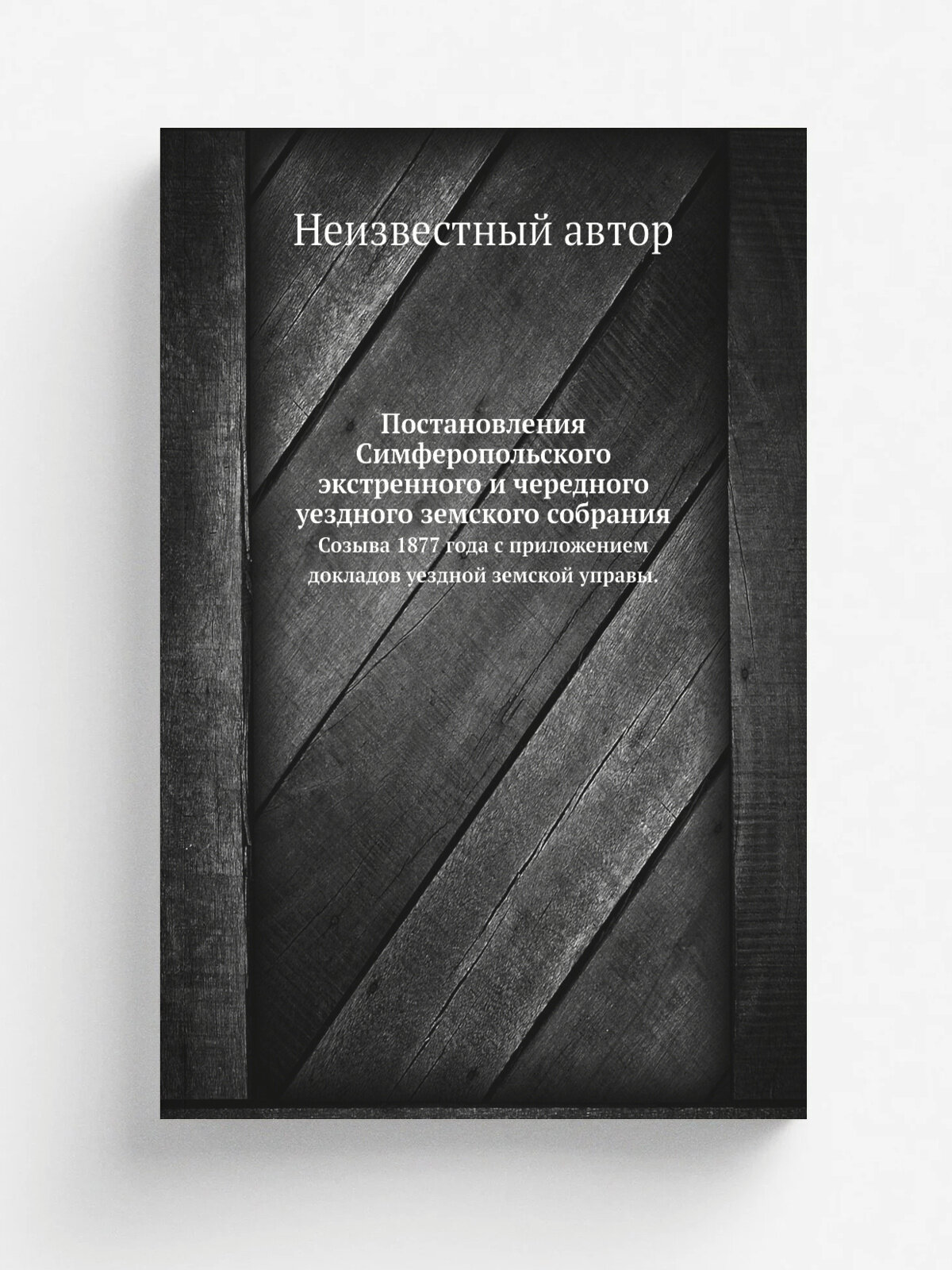 Постановления Симферопольского экстренного и чередного уездного земского собрания. Созыва 1877 года с приложением докладов уездной земской управы.