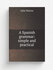 A Spanish grammar: simple and practical