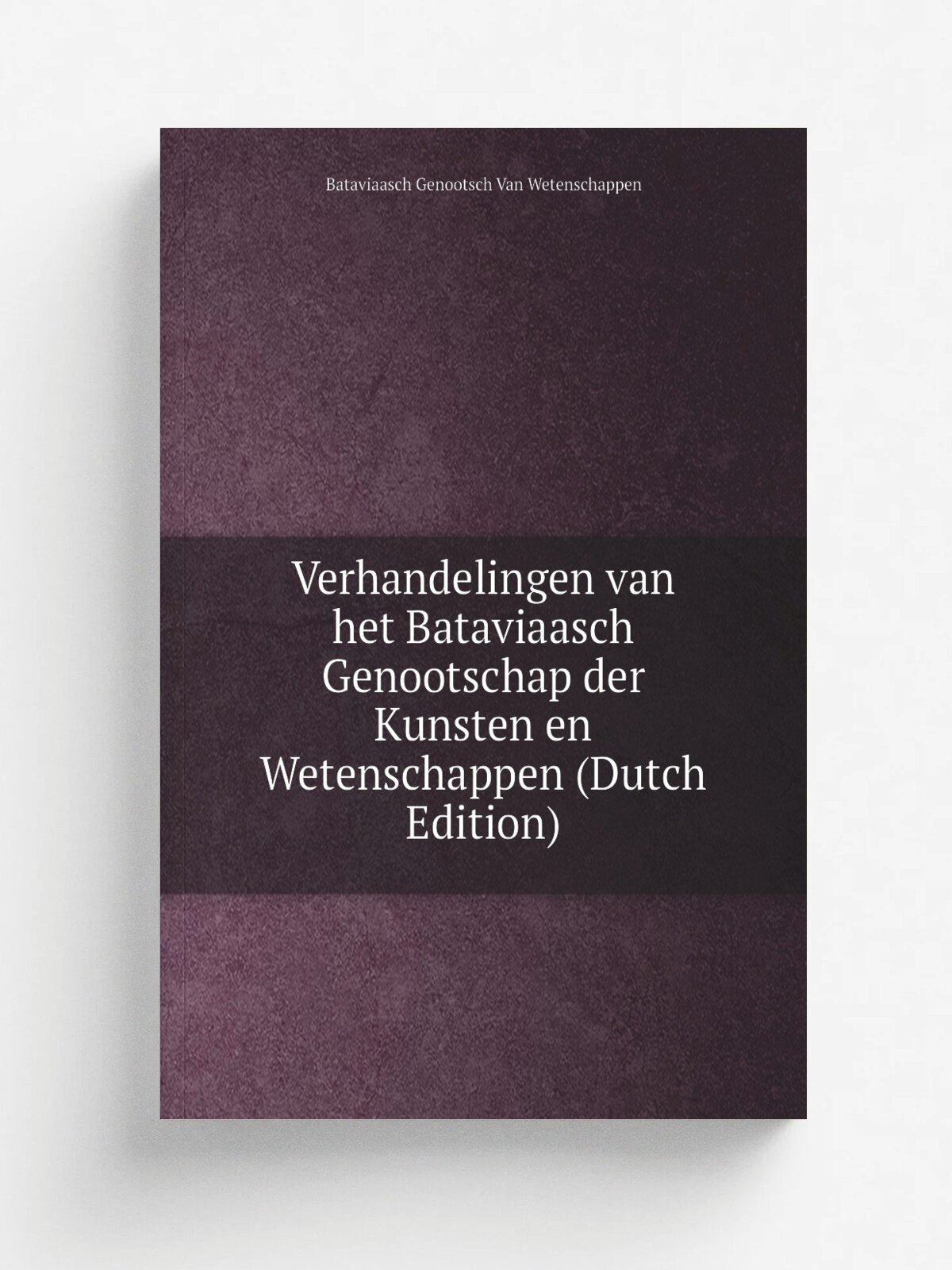 Verhandelingen van het Bataviaasch Genootschap der Kunsten en Wetenschappen (Dutch Edition)