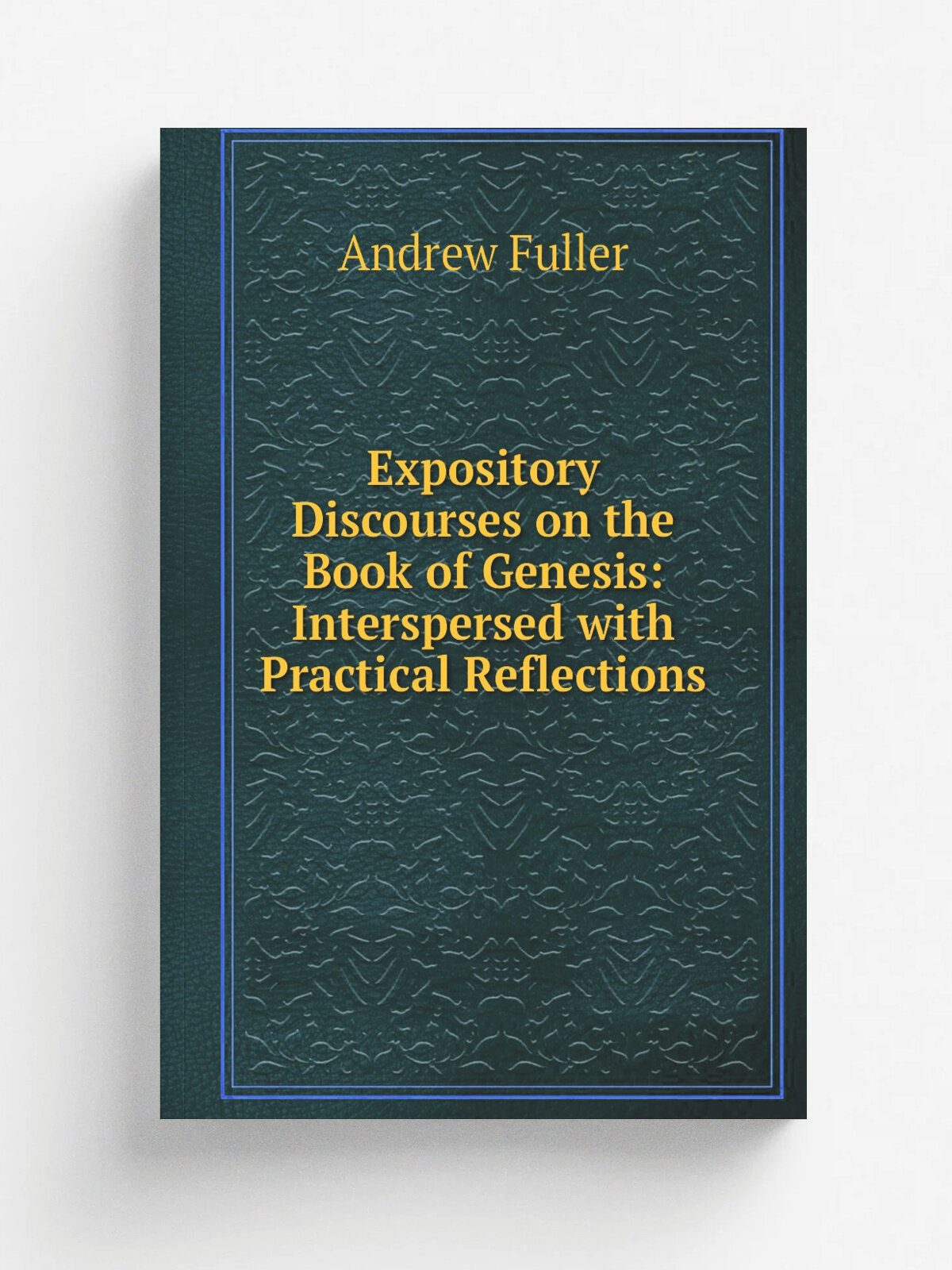 Expository Discourses on the Book of Genesis: Interspersed with Practical Reflections | Эндрю Фуллер | Репринт