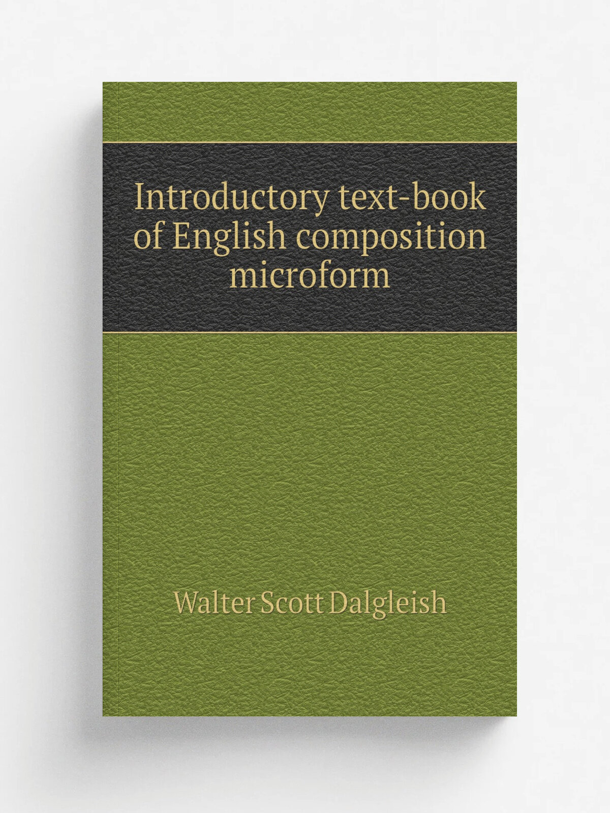 Introductory text-book of English composition microform | Walter Scott Dalgleish | 1886 | Halifax, N.S. : A. & W. Mackinlay | Репринт