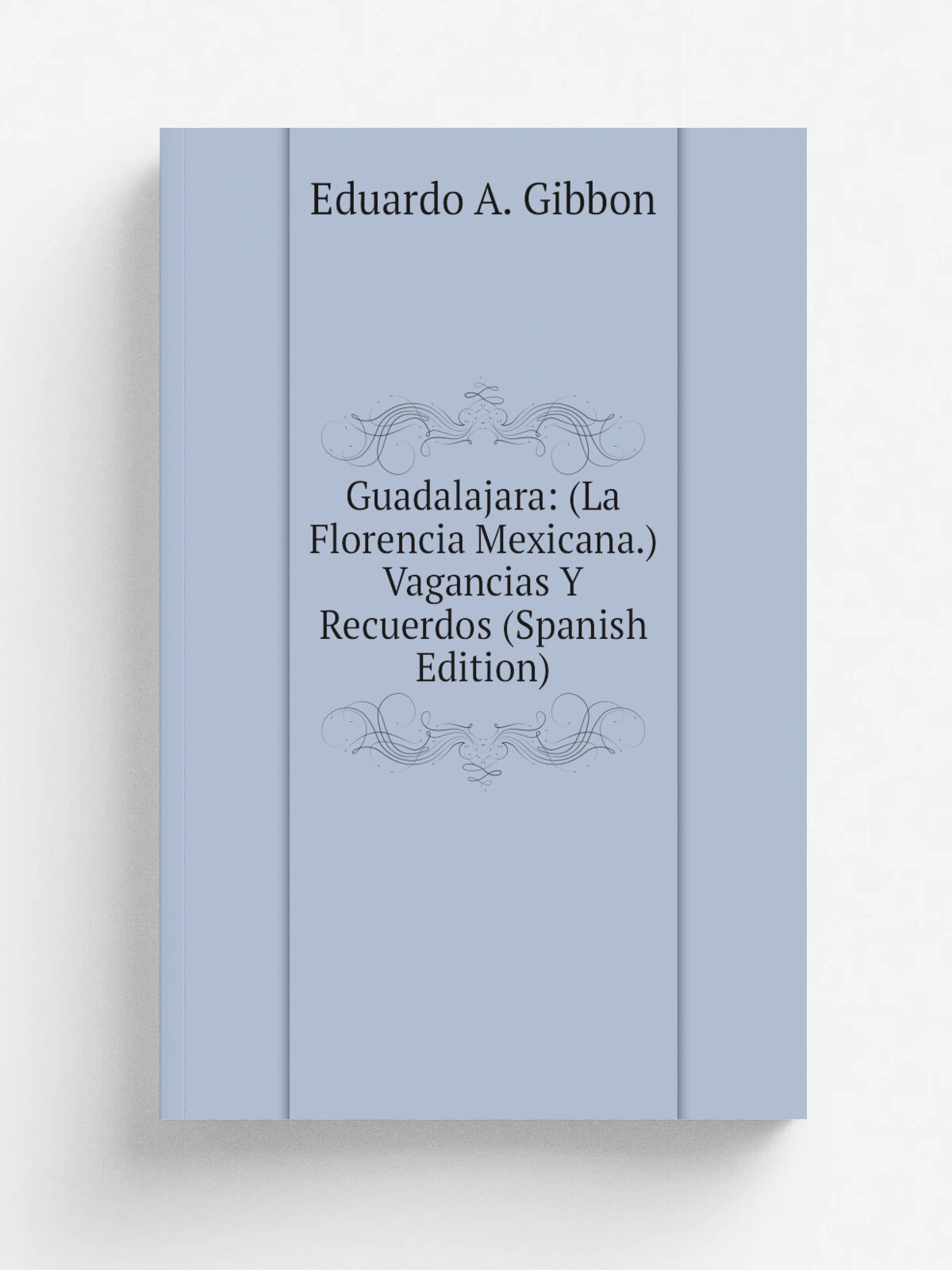 Guadalajara: (La Florencia Mexicana.) Vagancias Y Recuerdos (Spanish Edition)