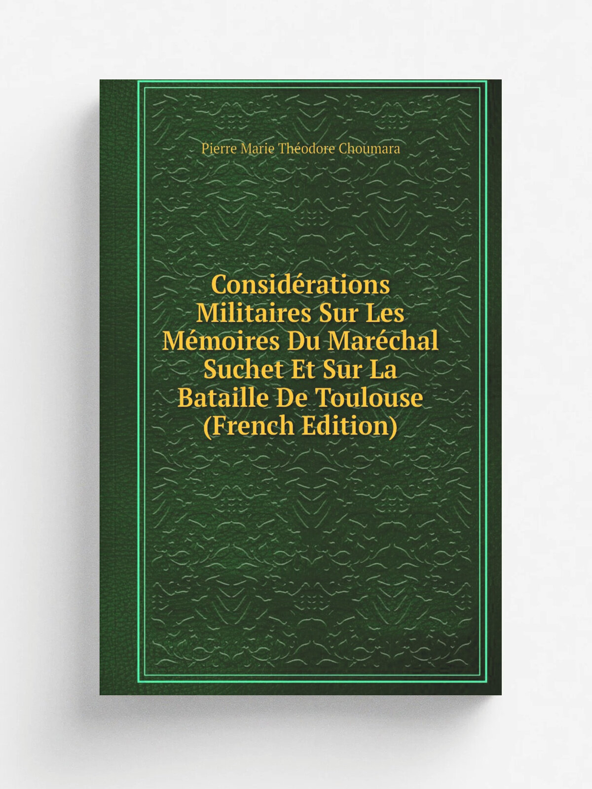 Consid.rations Militaires Sur Les M.moires Du Mar.chal Suchet Et Sur La Bataille De Toulouse (French Edition) | Pierre Marie Th.odore Choumara | Репр…