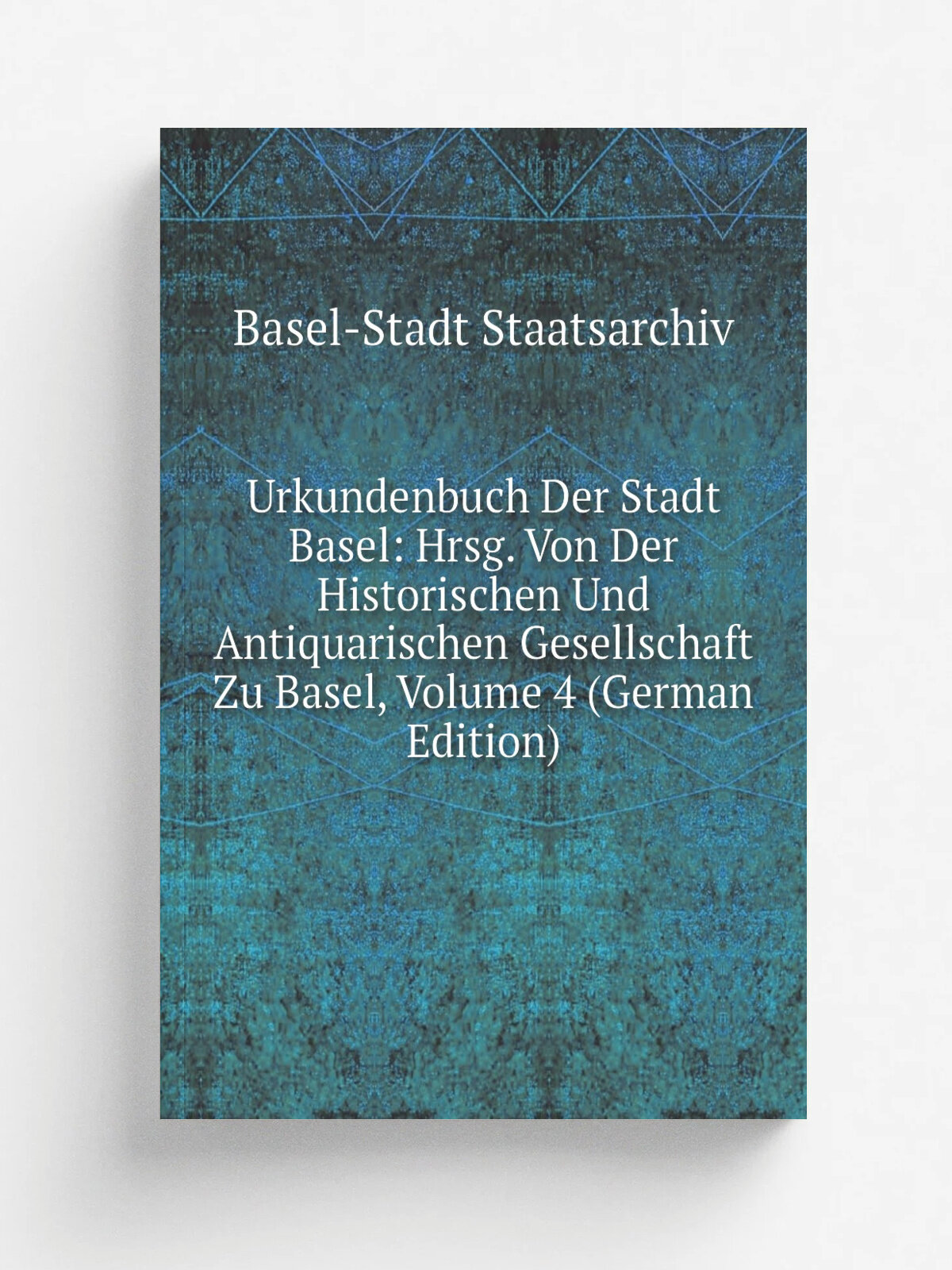 Urkundenbuch Der Stadt Basel: Hrsg. Von Der Historischen Und Antiquarischen Gesellschaft Zu Basel, Volume 4 (German Edition) | Basel-Stadt Staatsarch…