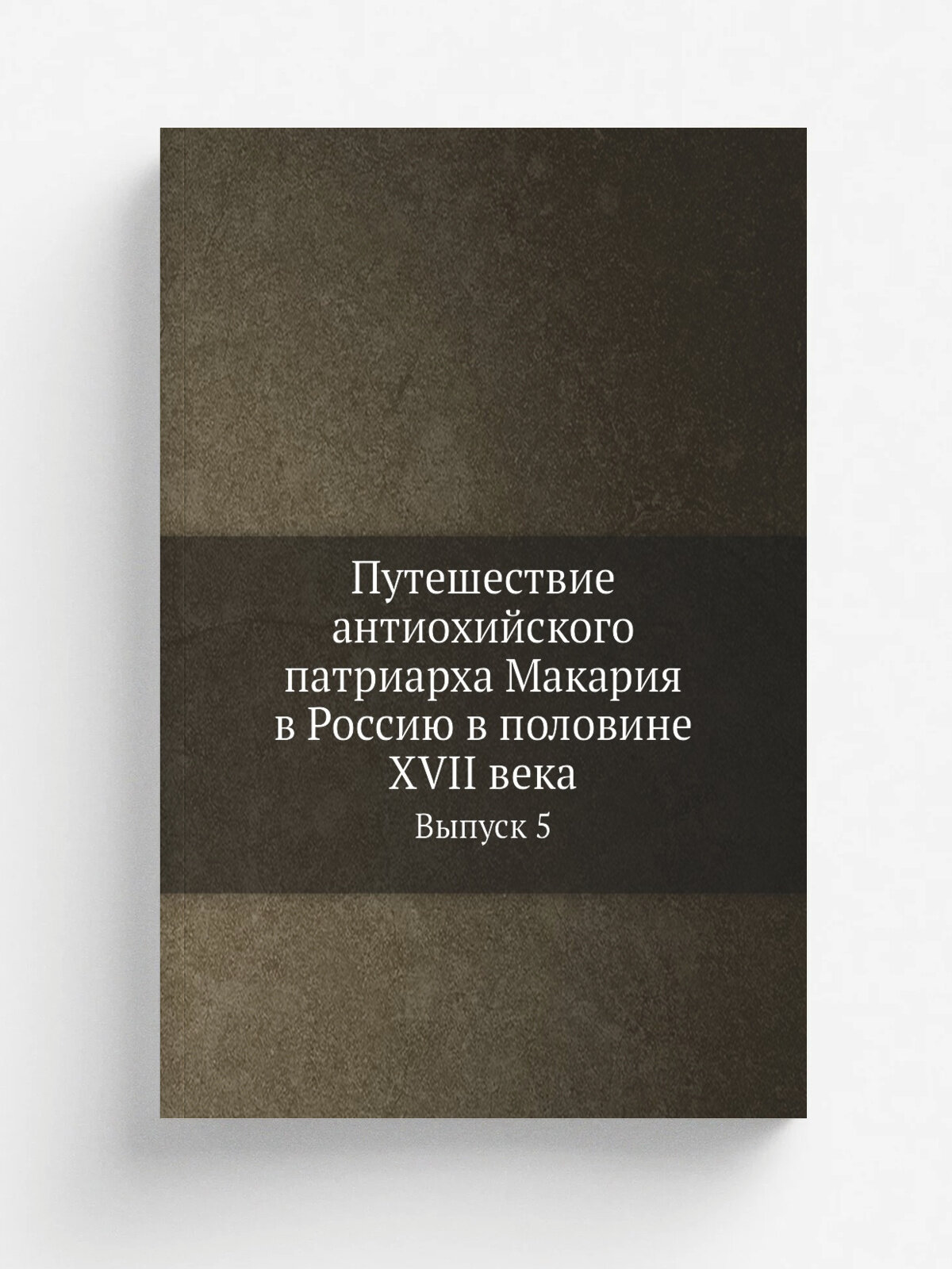 Путешествие антиохийского патриарха Макария в Россию в половине XVII века. Выпуск 5