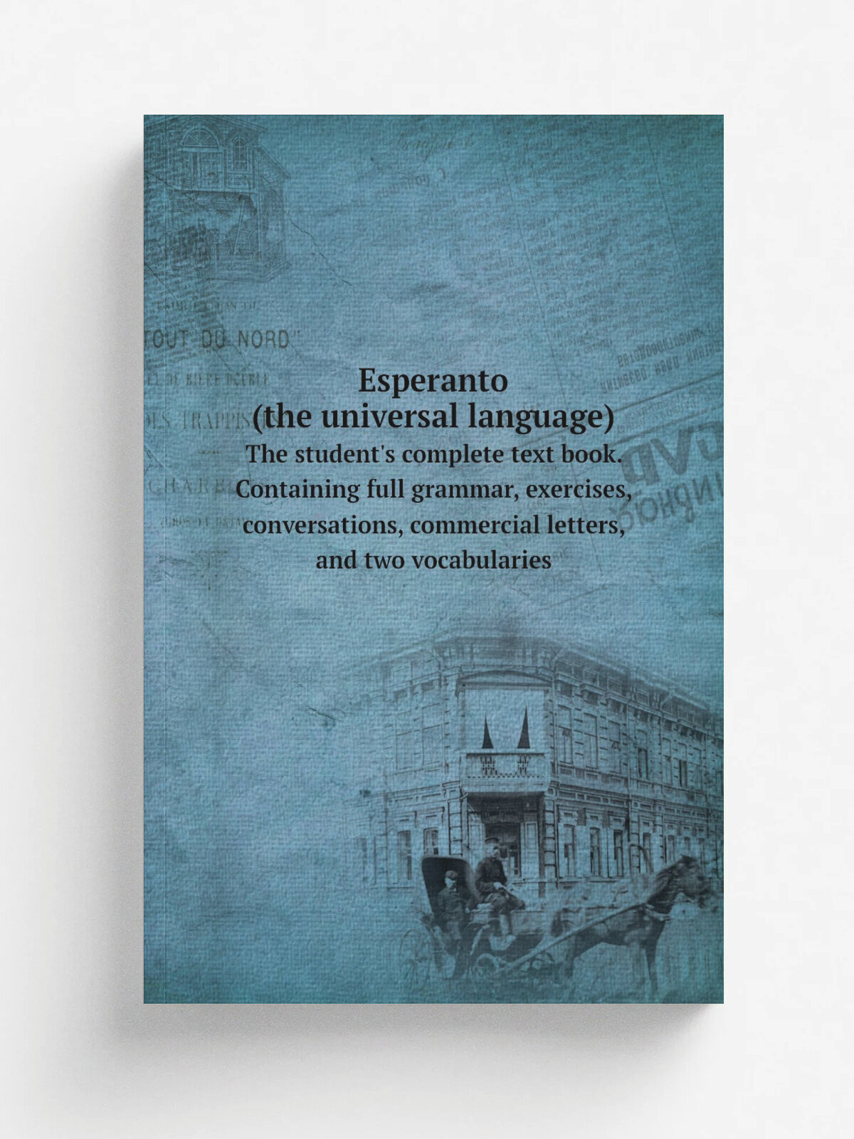 Esperanto (the universal language). The student's complete text book. Containing full grammar, exercises, conversations, commercial letters, and two …