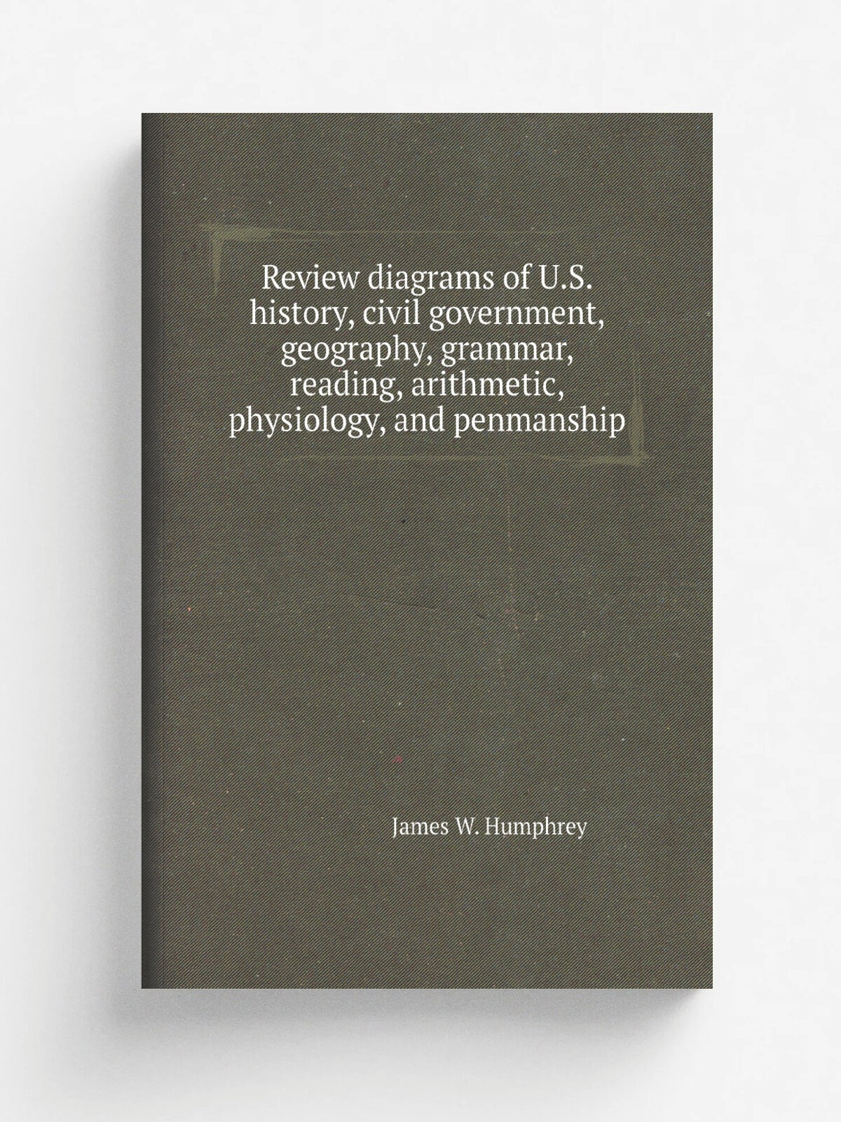 Review diagrams of U.S. history, civil government, geography, grammar, reading, arithmetic, physiology, and penmanship | James W. Humphrey | Репринт