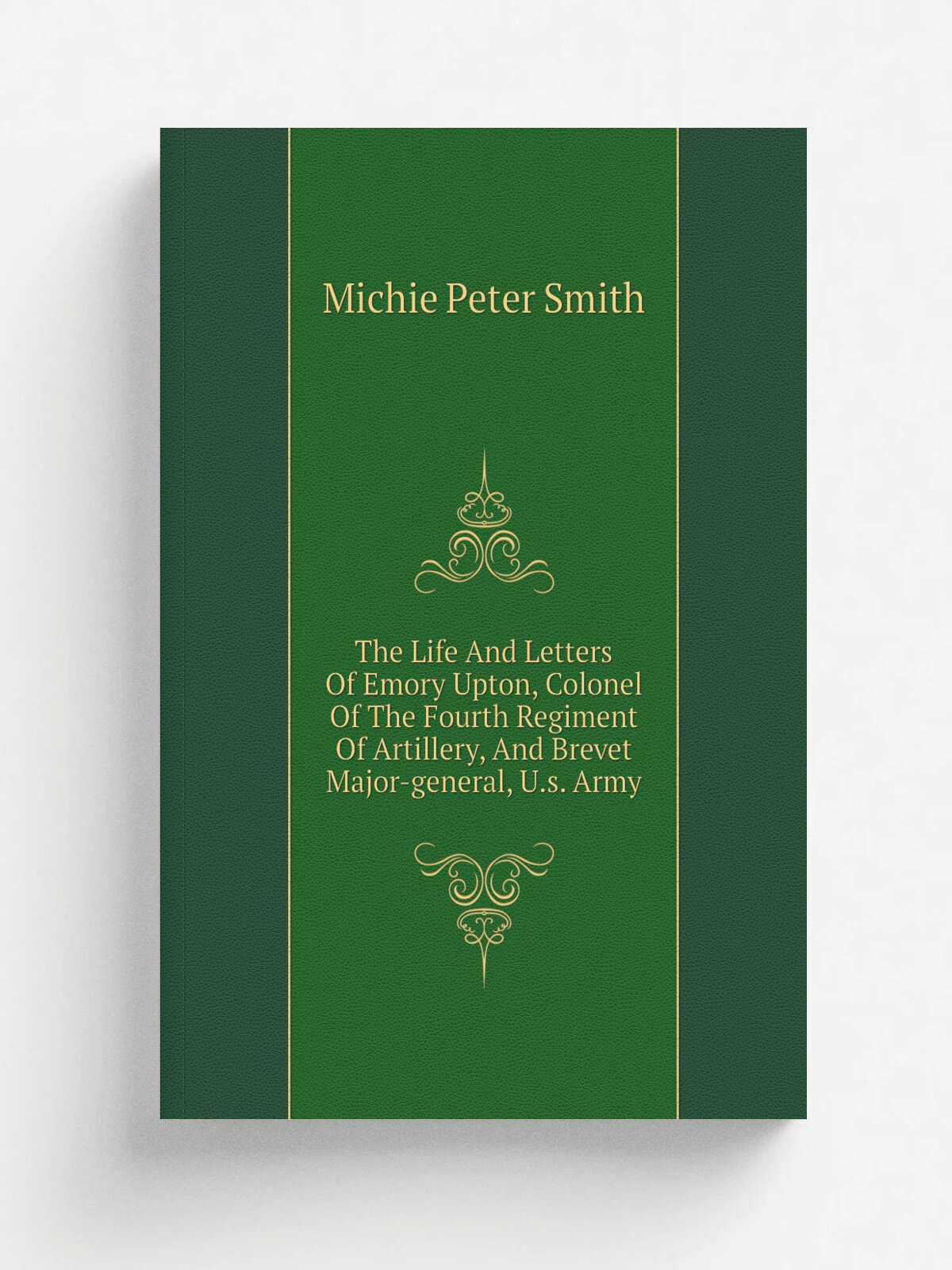 The Life And Letters Of Emory Upton, Colonel Of The Fourth Regiment Of Artillery, And Brevet Major-general, U.s. Army | Michie Peter Smith | Репринт