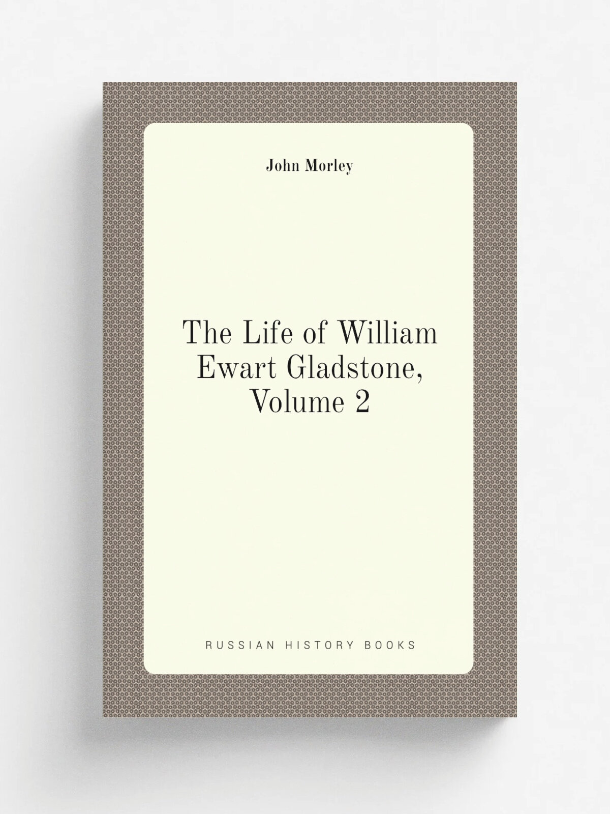 The Life of William Ewart Gladstone, Volume 2 | John Morley | Репринт