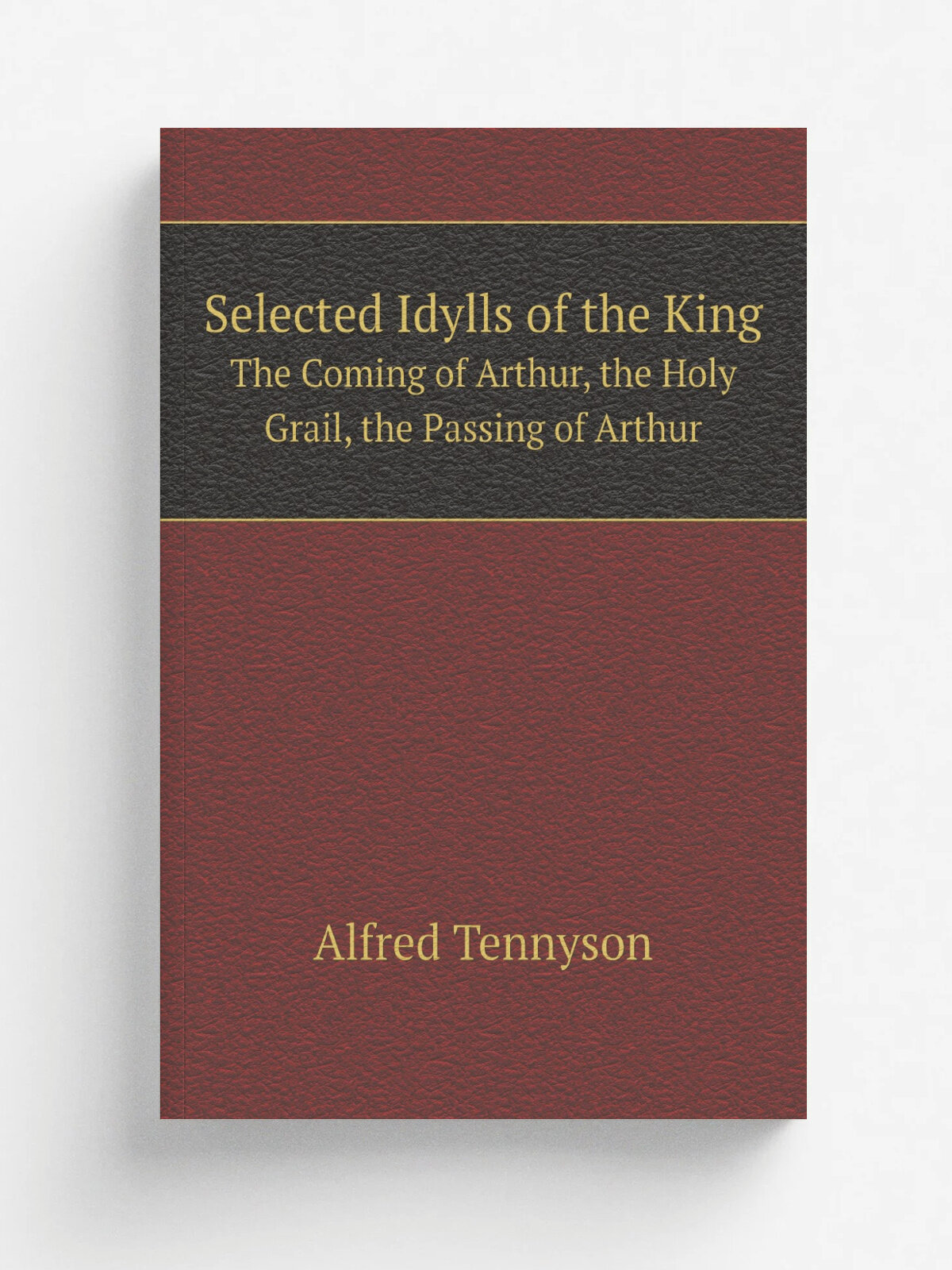 Selected Idylls of the King. The Coming of Arthur, the Holy Grail, the Passing of Arthur
