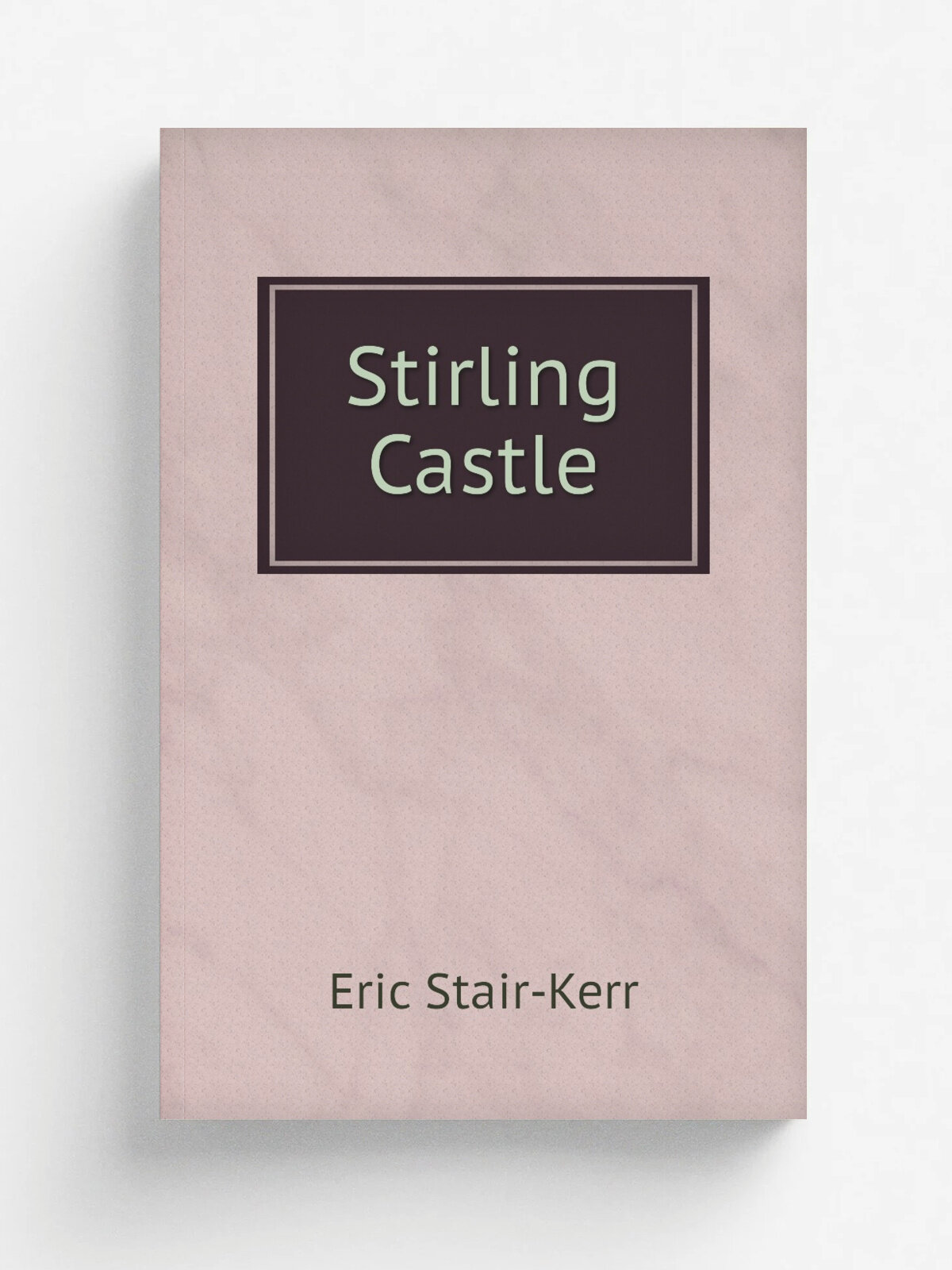 Stirling Castle | Eric Stair-Kerr | 1913 | Glasgow : James Maclehose and Sons | Репринт