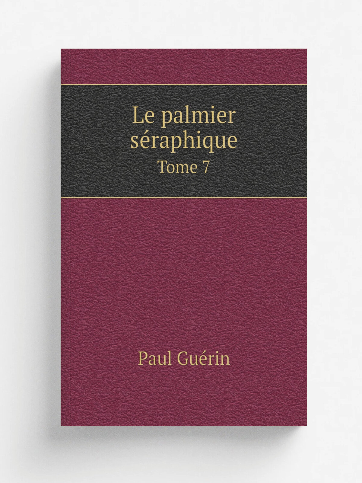 Le palmier s.raphique. Tome 7 | Paul Gu.rin | 1872 | Bar-le-Duc : L. Gu.rin | Репринт