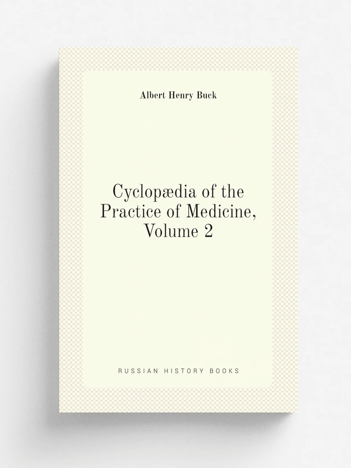 Cyclop.dia of the Practice of Medicine, Volume 2 | Albert H. Buck | Репринт