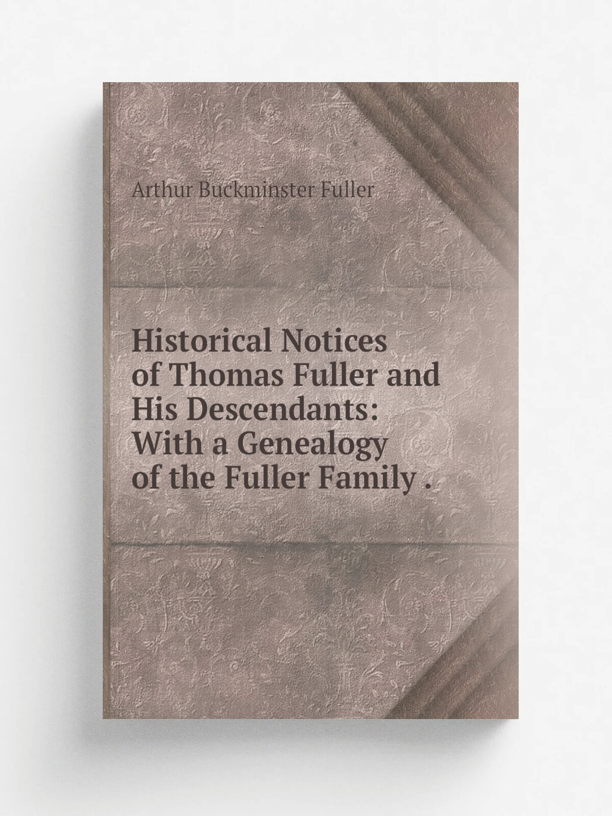 Historical Notices of Thomas Fuller and His Descendants: With a Genealogy of the Fuller Family . | Arthur Buckminster Fuller | 1902 | Репринт