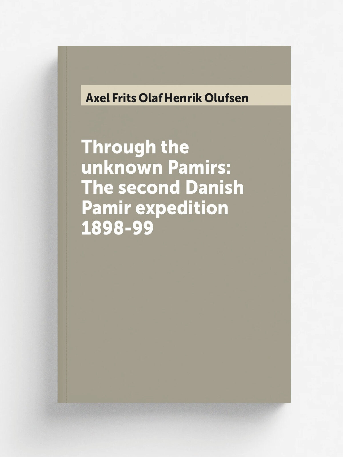 Through the unknown Pamirs: The second Danish Pamir expedition 1898-99