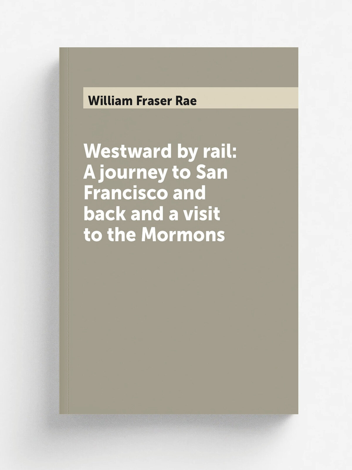 Westward by rail: A journey to San Francisco and back and a visit to the Mormons