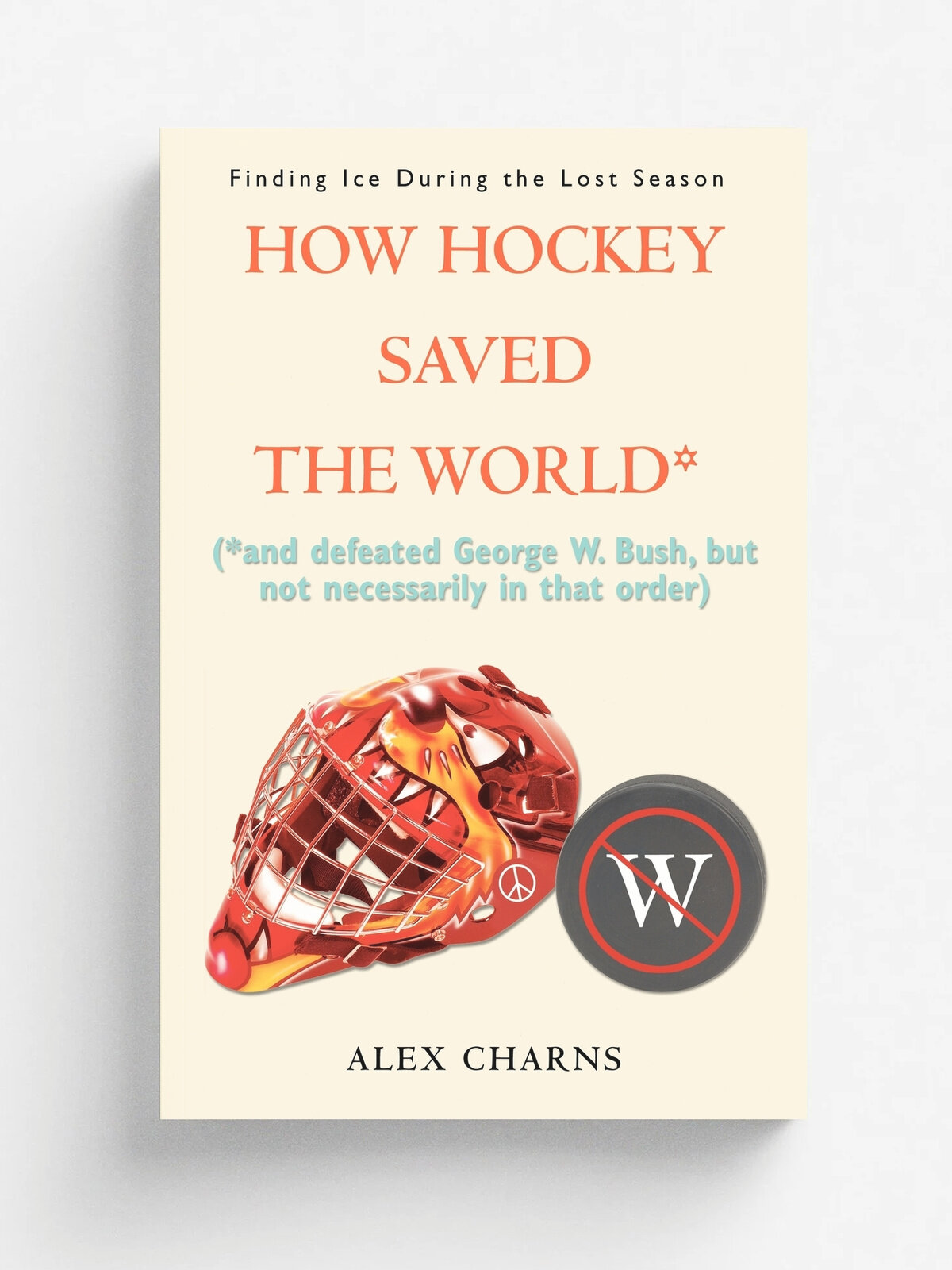 How Hockey Saved the World*. (*And Defeated George W. Bush, But Not Necessarily in That Order)