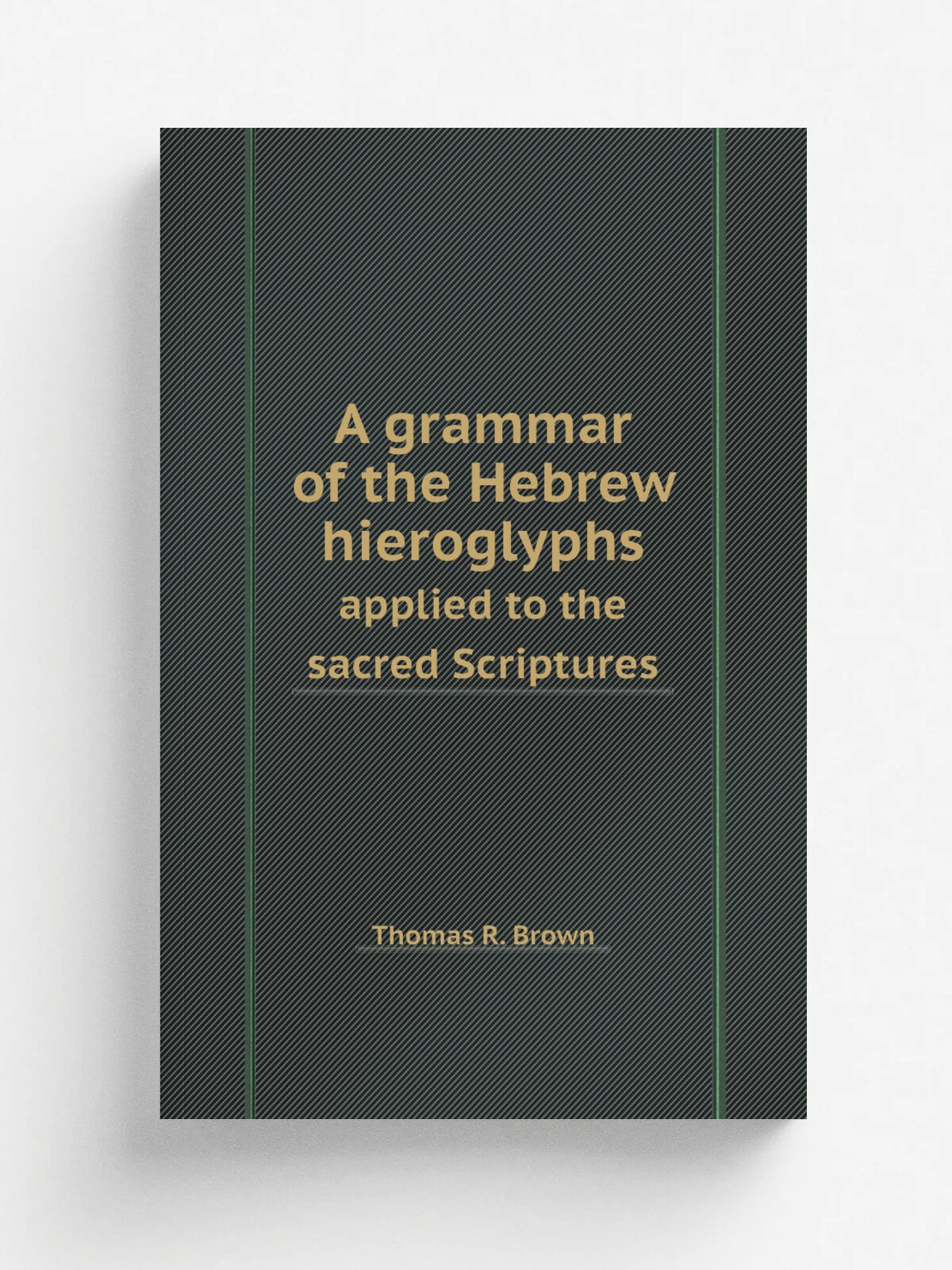 A grammar of the Hebrew hieroglyphs. applied to the sacred Scriptures