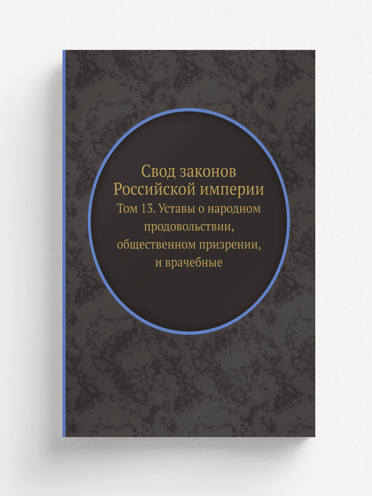 Свод законов Российской империи. Том 13. Уставы о народном продовольствии, общественном призрении, и врачебные