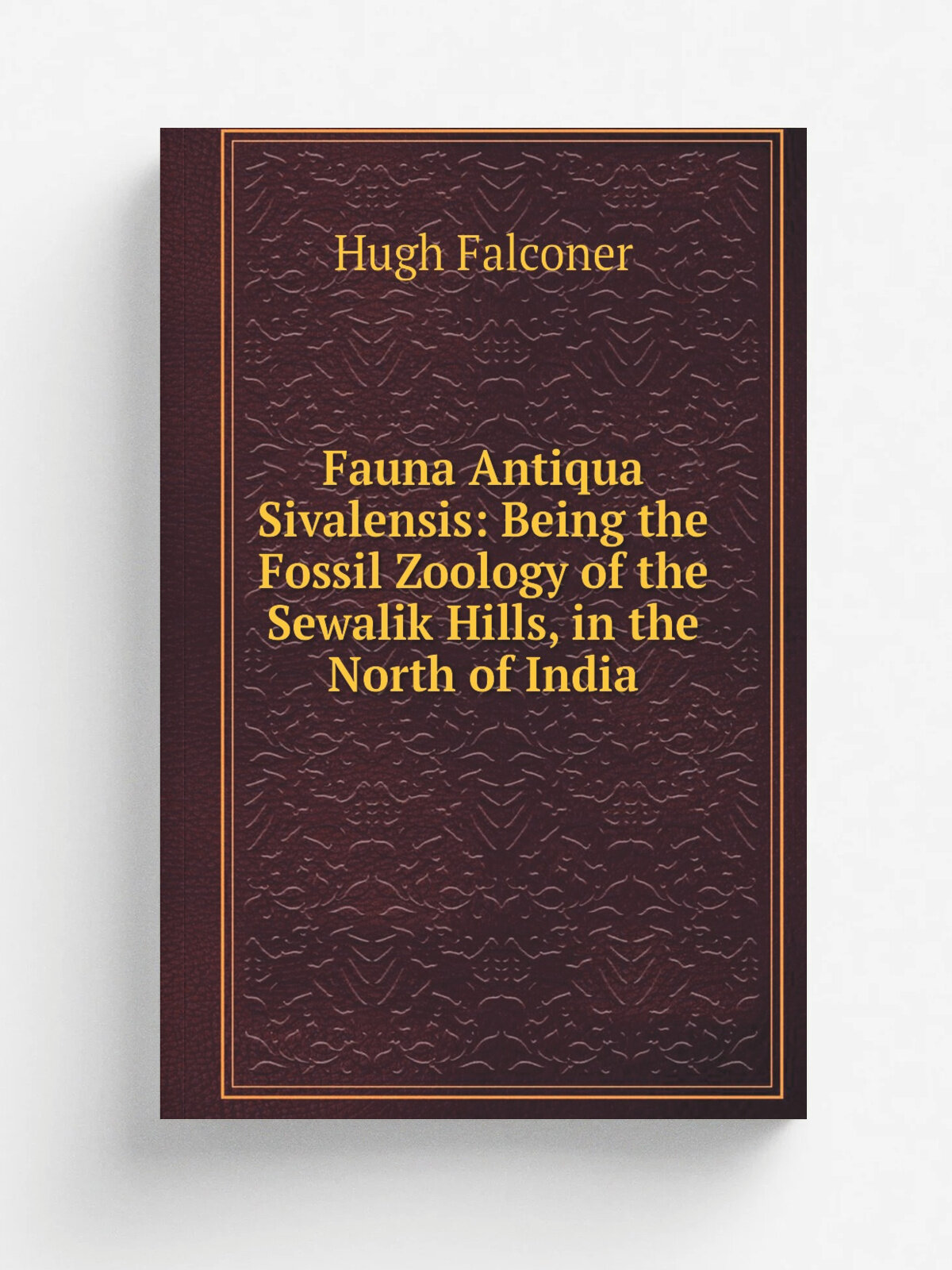 Fauna Antiqua Sivalensis: Being the Fossil Zoology of the Sewalik Hills, in the North of India