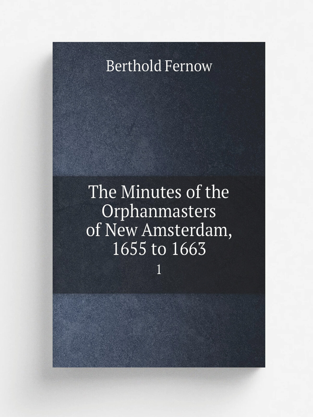 The Minutes of the Orphanmasters of New Amsterdam, 1655 to 1663. 1