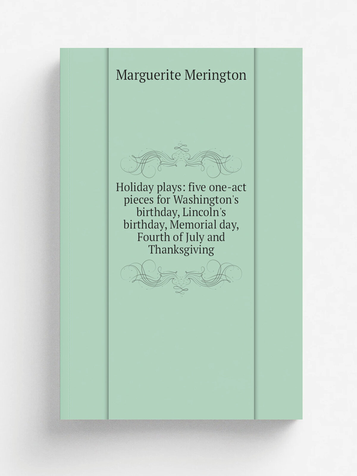 Holiday plays: five one-act pieces for Washington's birthday, Lincoln's birthday, Memorial day, Fourth of July and Thanksgiving