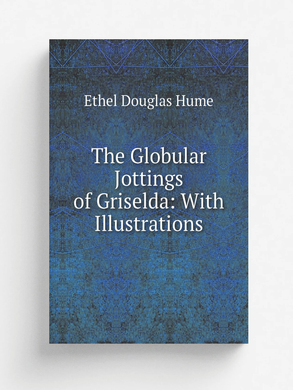 The Globular Jottings of Griselda: With Illustrations | Ethel Douglas Hume | Репринт
