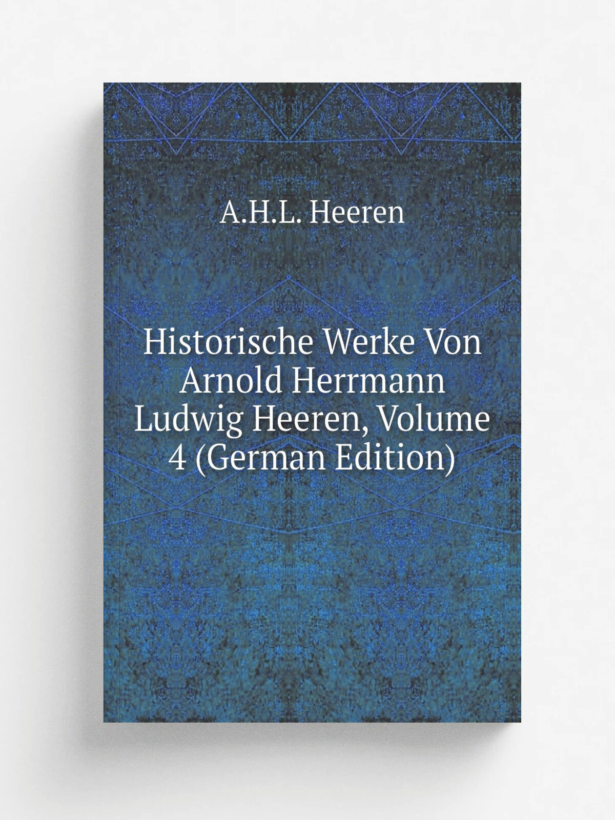Historische Werke Von Arnold Herrmann Ludwig Heeren, Volume 4 (German Edition) | A.H.L. Heeren | Репринт