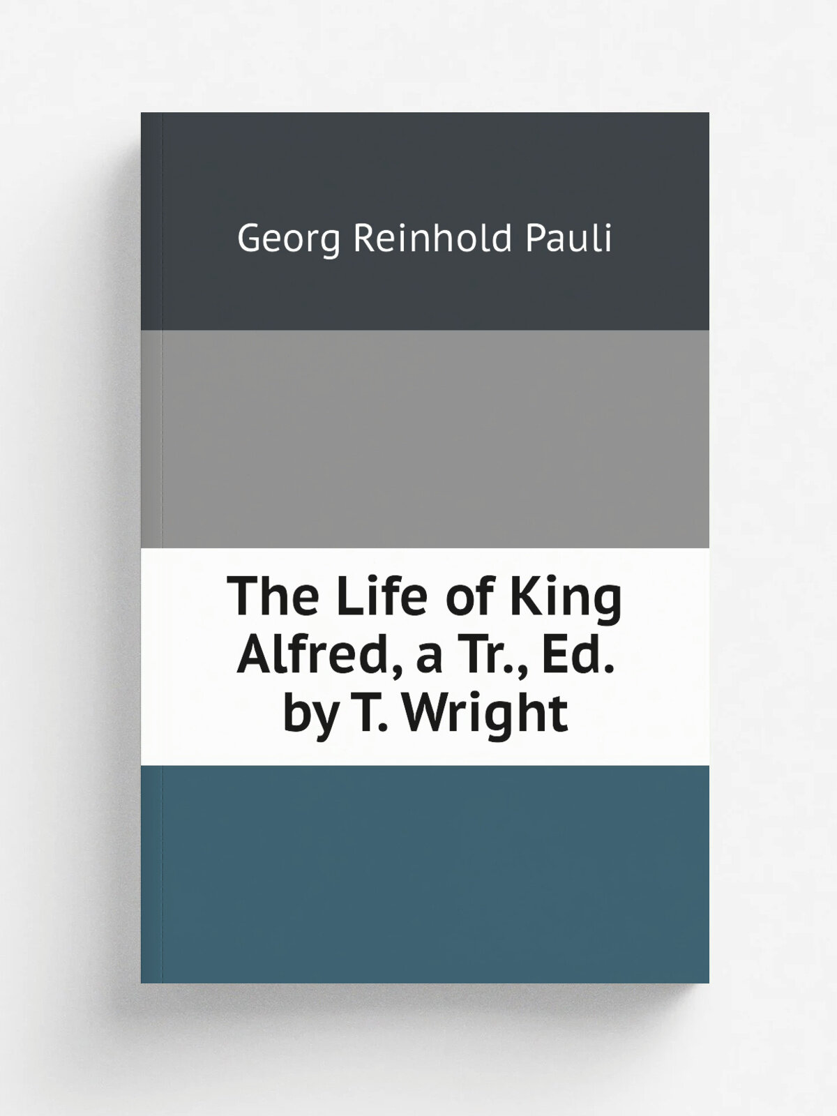 The Life of King Alfred, a Tr, Ed. by T. Wright