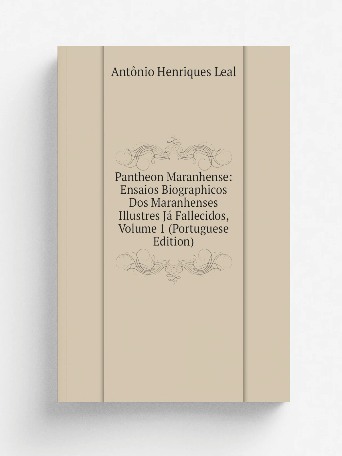 Pantheon Maranhense: Ensaios Biographicos Dos Maranhenses Illustres J. Fallecidos, Volume 1 (Portuguese Edition) | Ant.nio Henriques Leal | Репринт