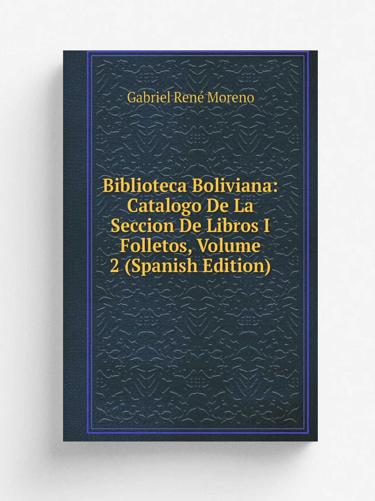 Biblioteca Boliviana: Catalogo De La Seccion De Libros I Folletos, Volume 2 (Spanish Edition) | Gabriel Ren. Moreno | Репринт