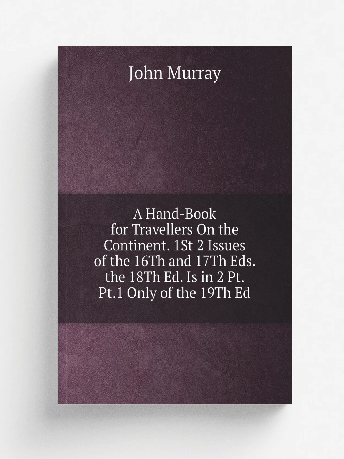A Hand-Book for Travellers On the Continent. 1St 2 Issues of the 16Th and 17Th Eds. the 18Th Ed. Is in 2 Pt. Pt.1 Only of the 19Th Ed