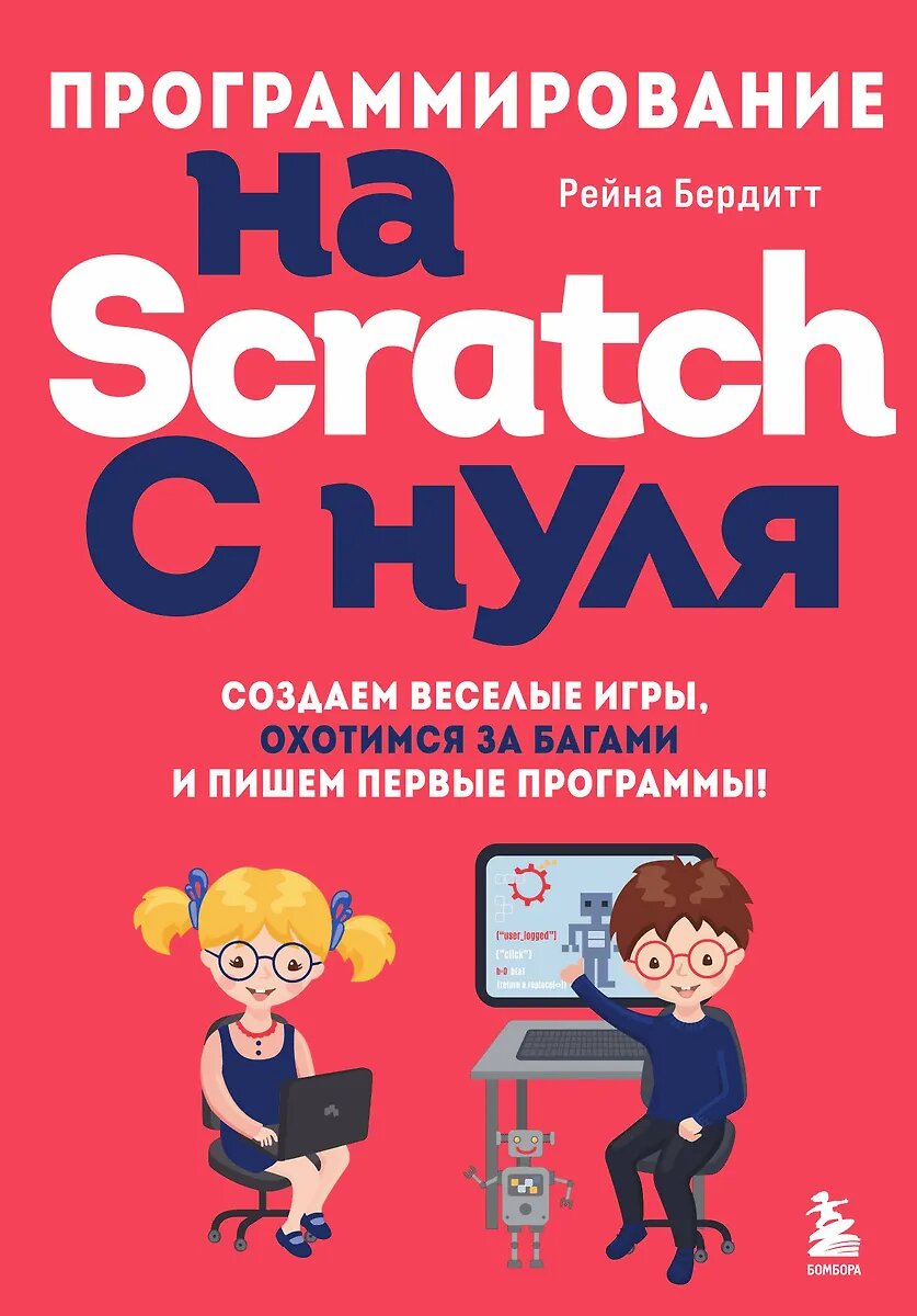 Бомбора Программирование на Scratch с нуля. Создаем веселые игры, охотимся за багами и пишем первые программы, Бердитт Р, 2026 г