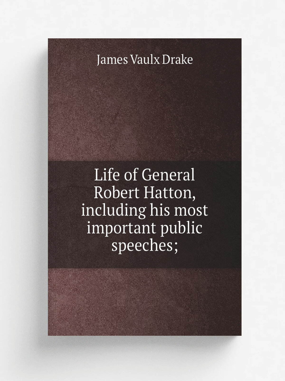 Life of General Robert Hatton, including his most important public speeches;