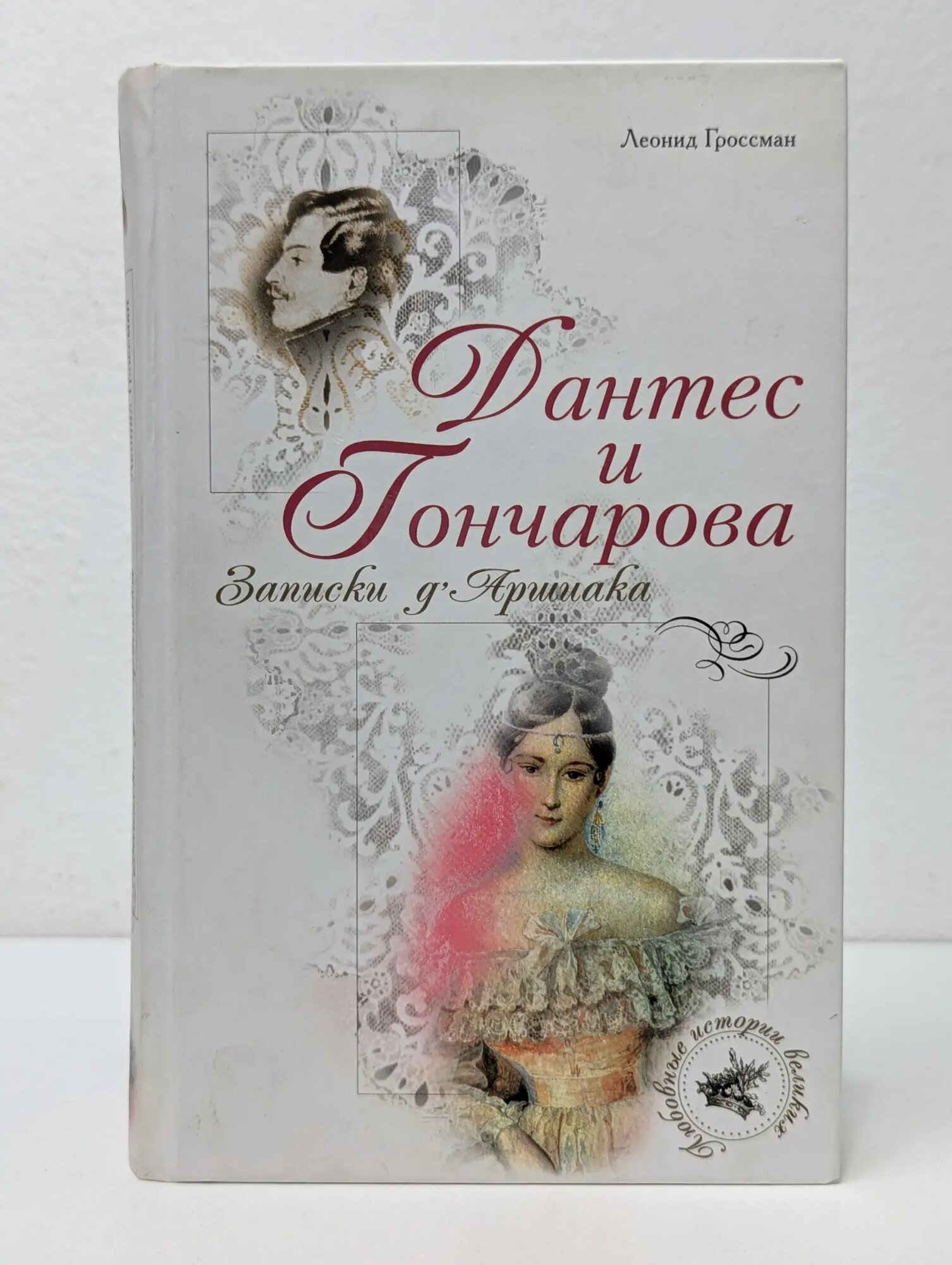 Любовные истории великих. Дантес и Гончарова. Записки д’Аршиака Гроссман Леонид Петрович 2007