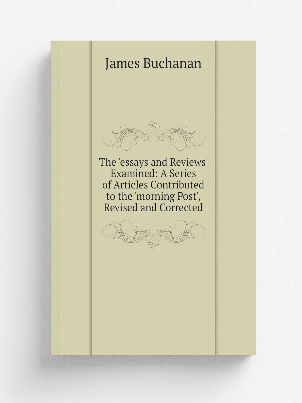 The 'essays and Reviews' Examined: A Series of Articles Contributed to the 'morning Post', Revised and Corrected